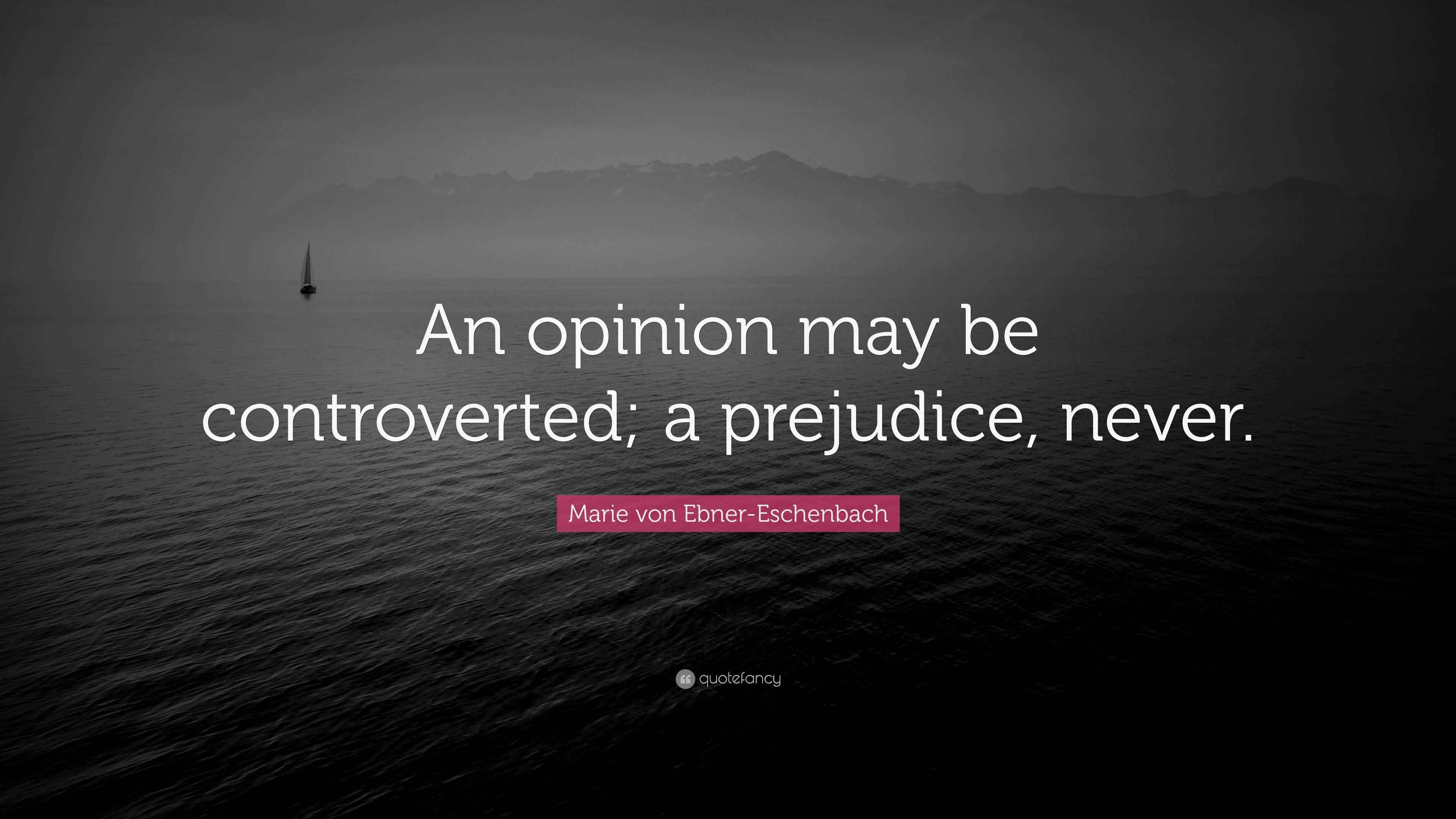Marie von Ebner-Eschenbach Quote: “An opinion may be controverted; a ...