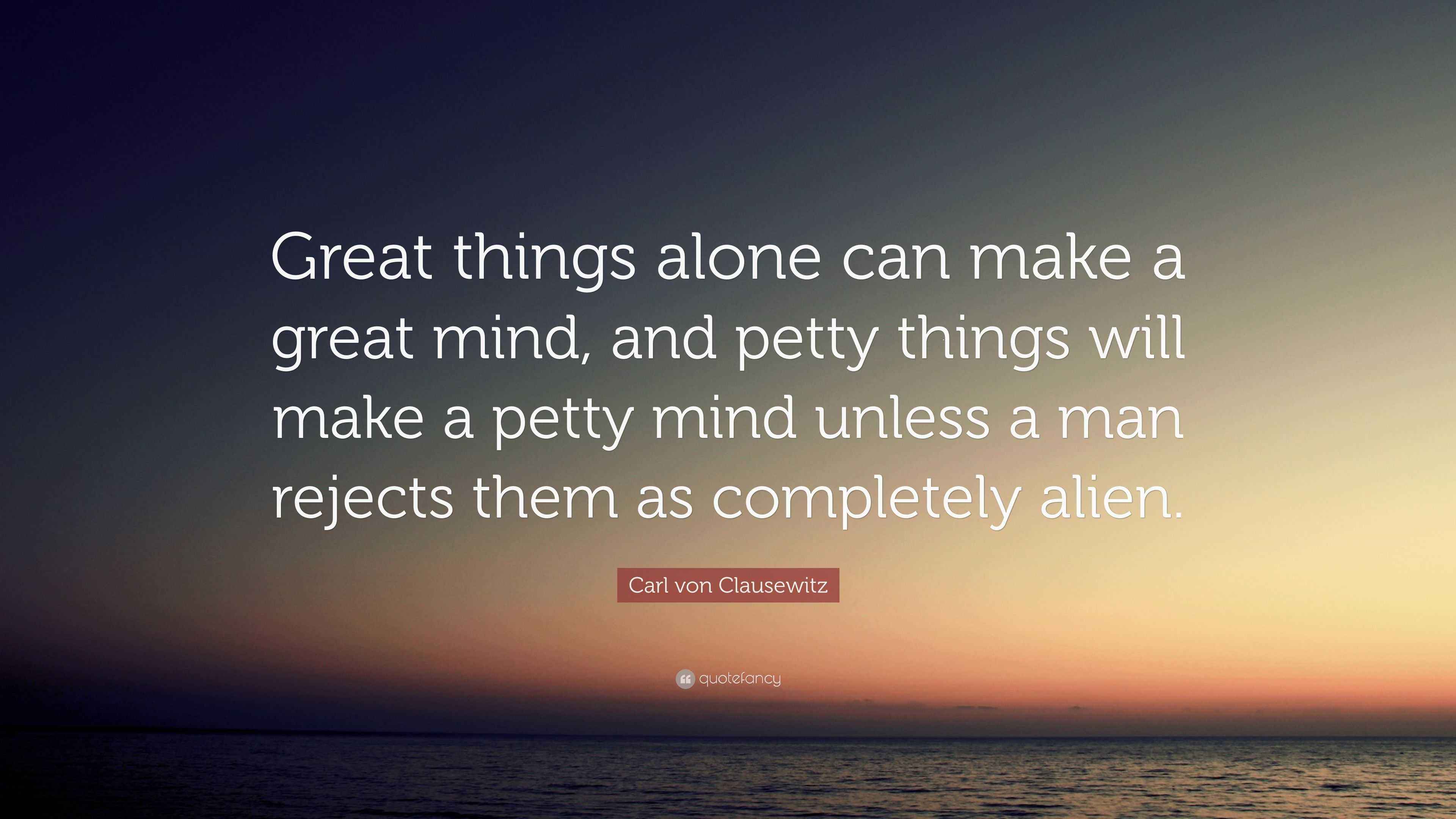 Carl von Clausewitz Quote: “Great things alone can make a great mind ...