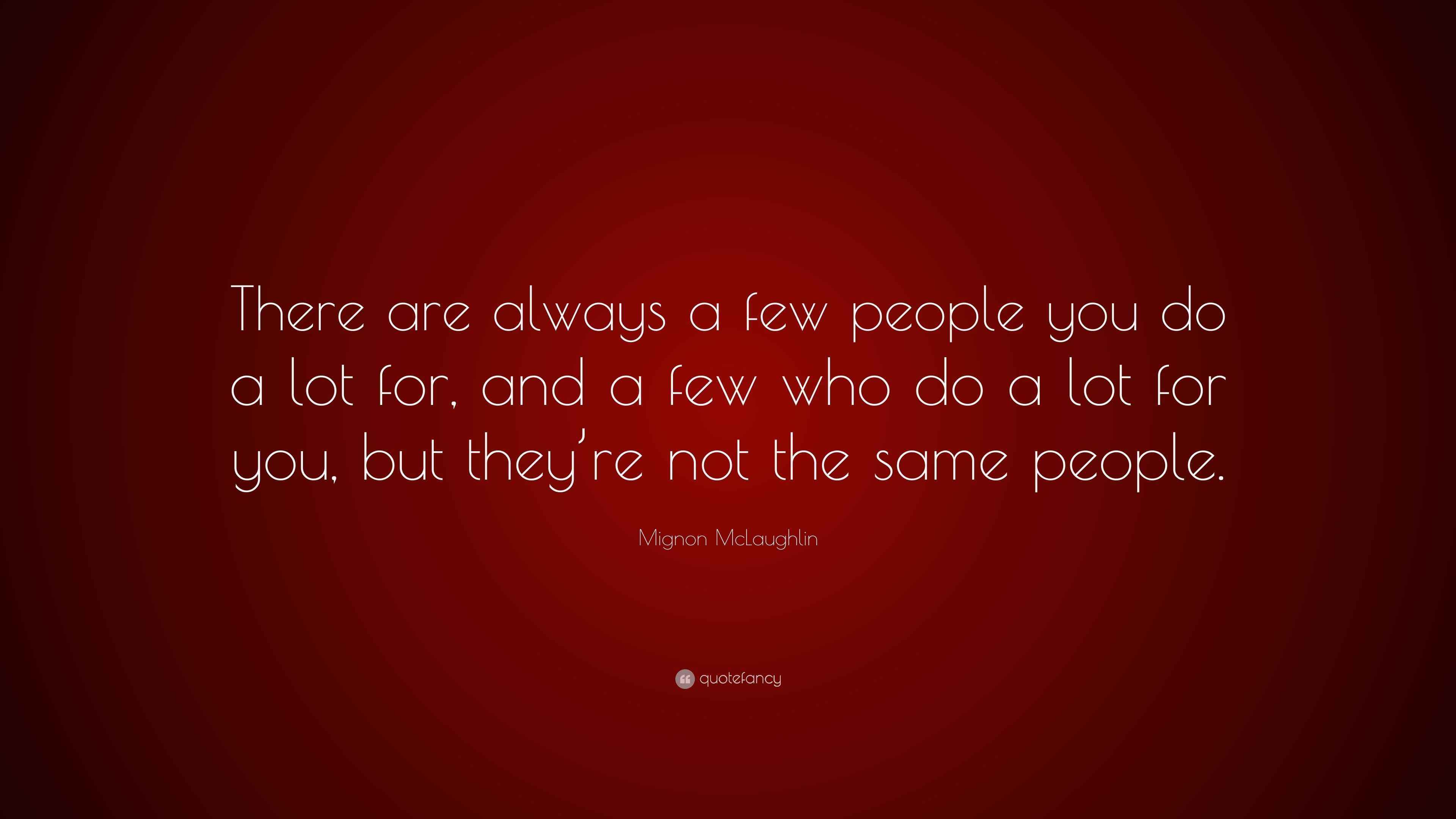 Mignon McLaughlin Quote: “There are always a few people you do a lot ...