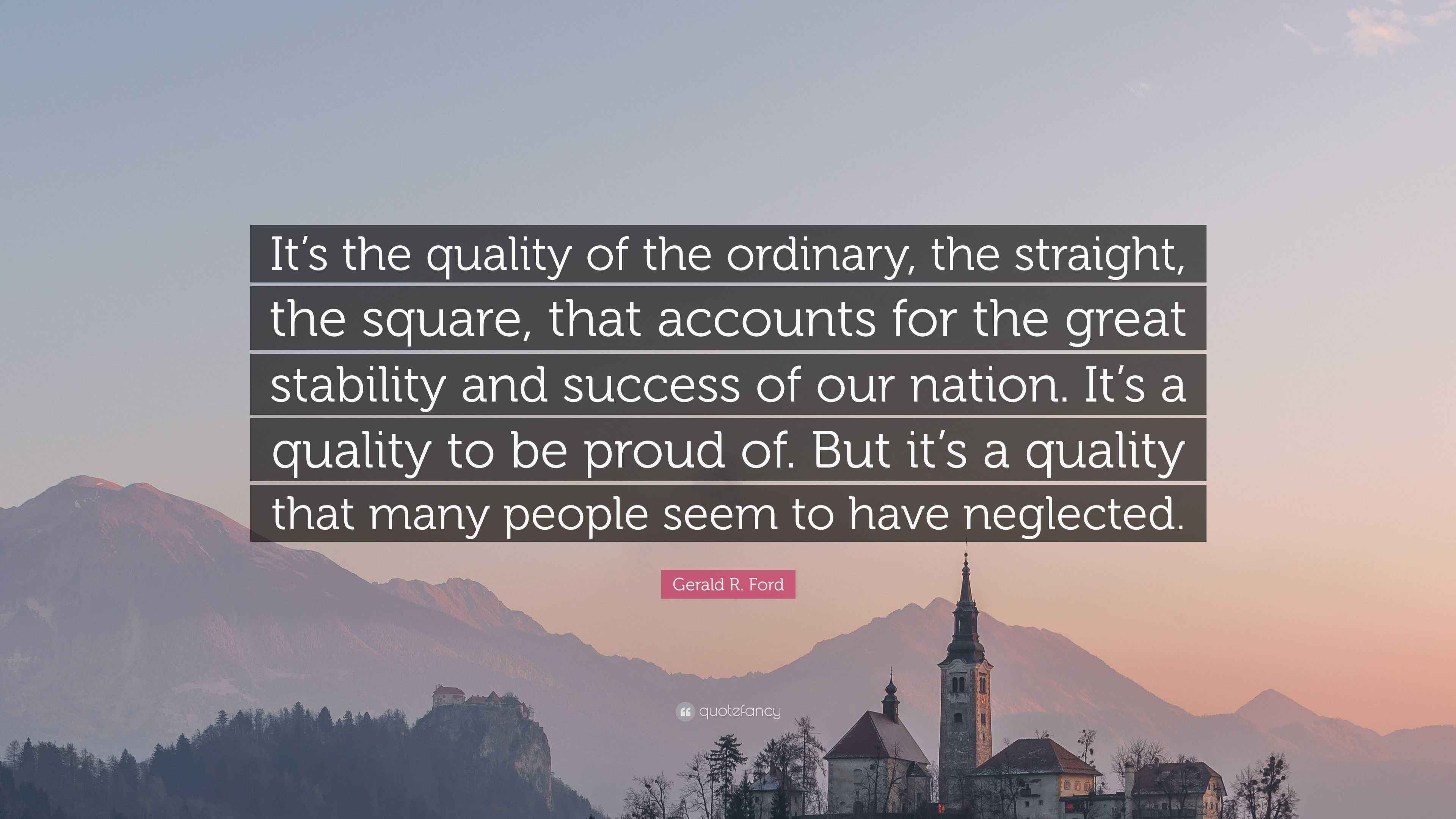 Gerald R. Ford Quote: “It’s the quality of the ordinary, the straight ...