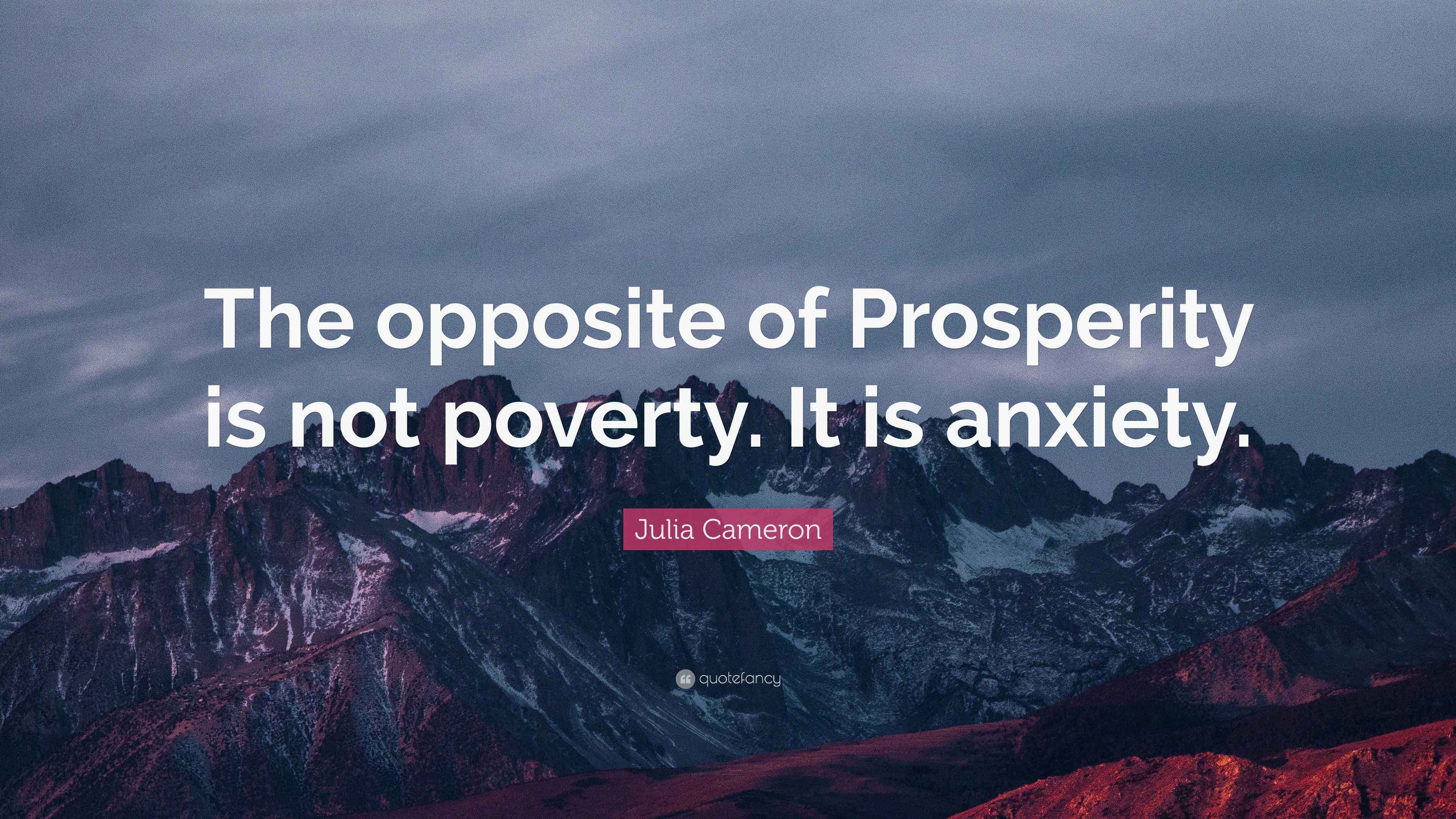 Julia Cameron Quote: “The opposite of Prosperity is not poverty. It is ...