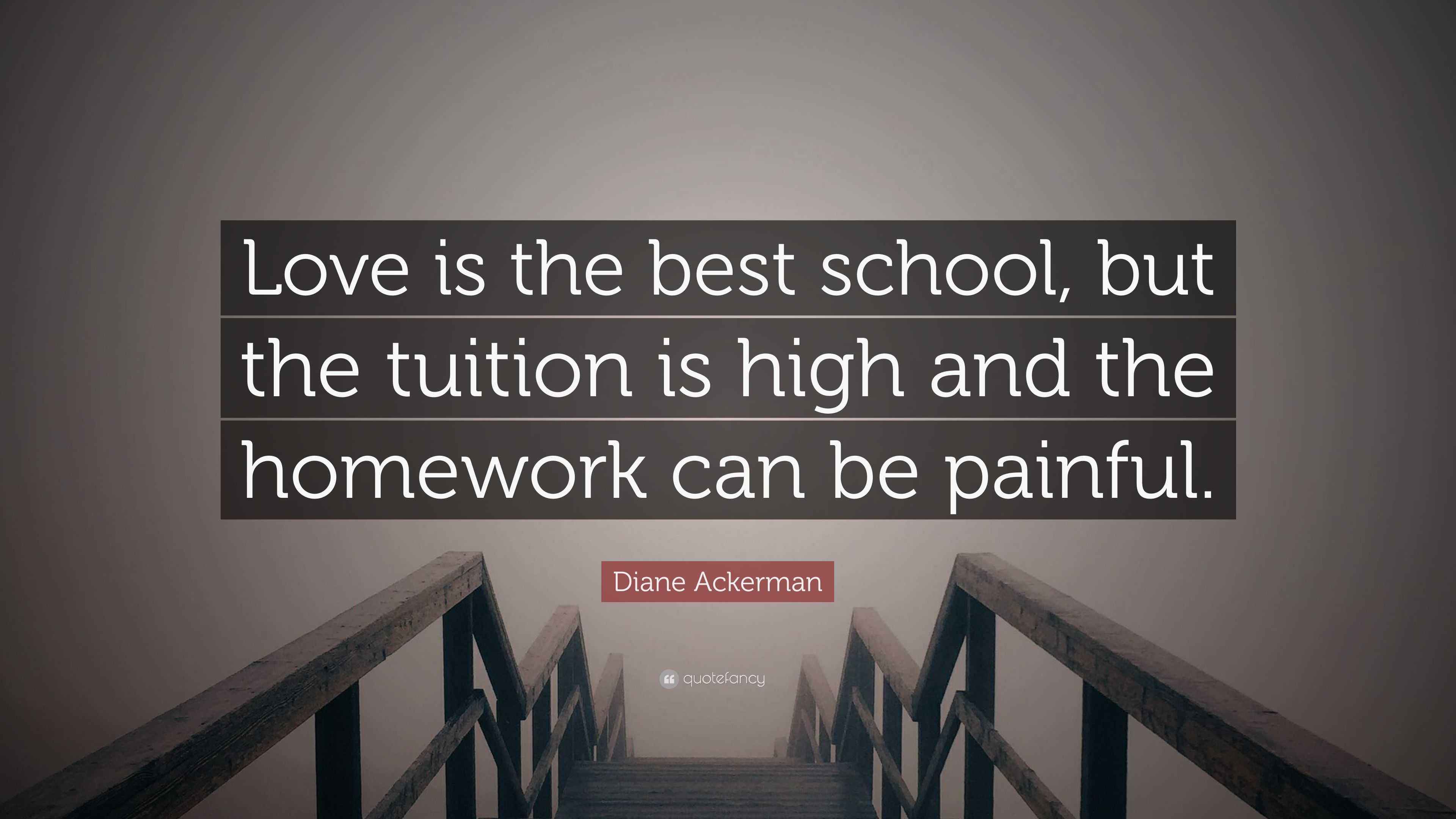 Diane Ackerman Quote: “Love is the best school, but the tuition is high ...