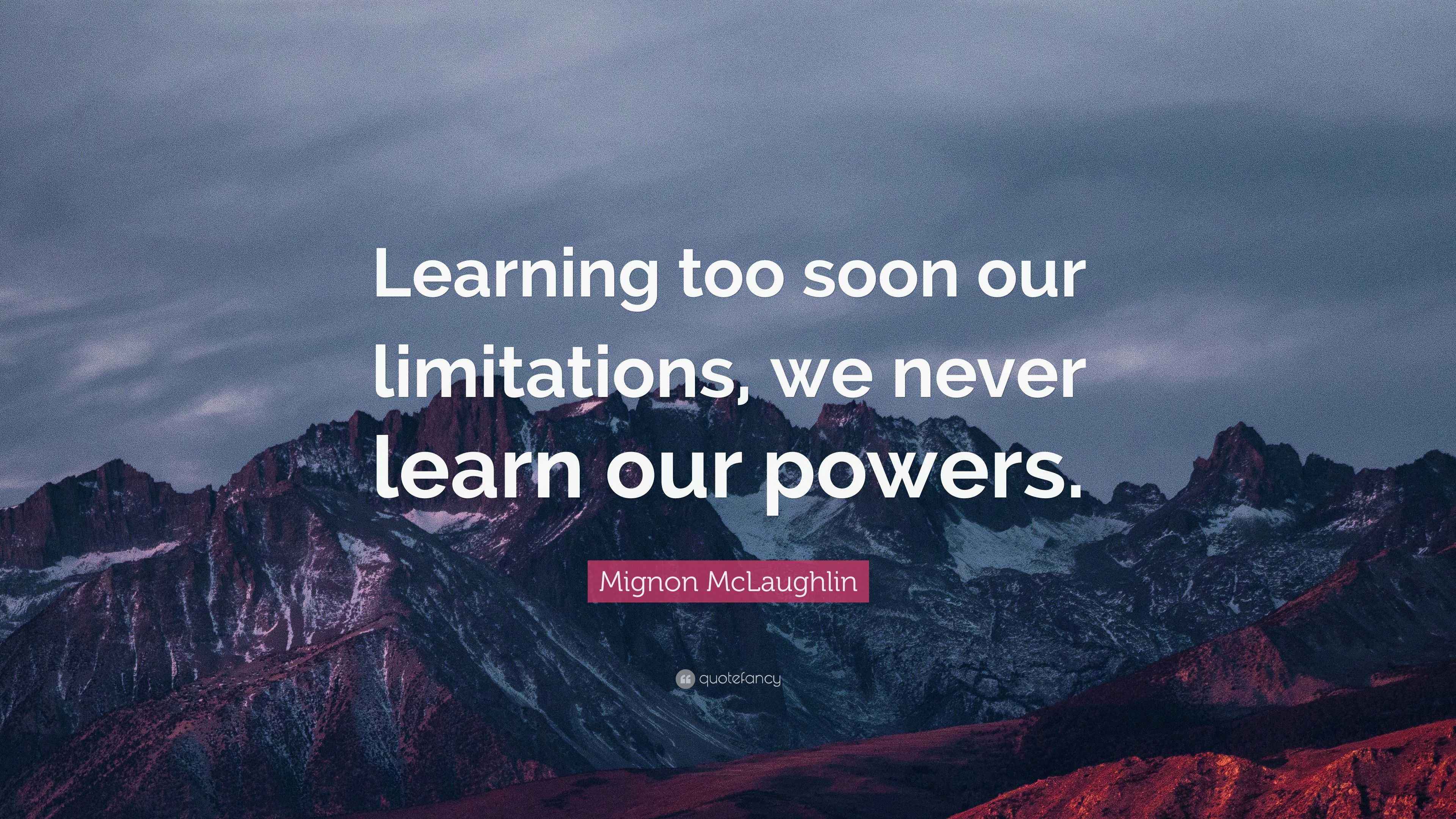 Mignon McLaughlin Quote: “Learning too soon our limitations, we never ...