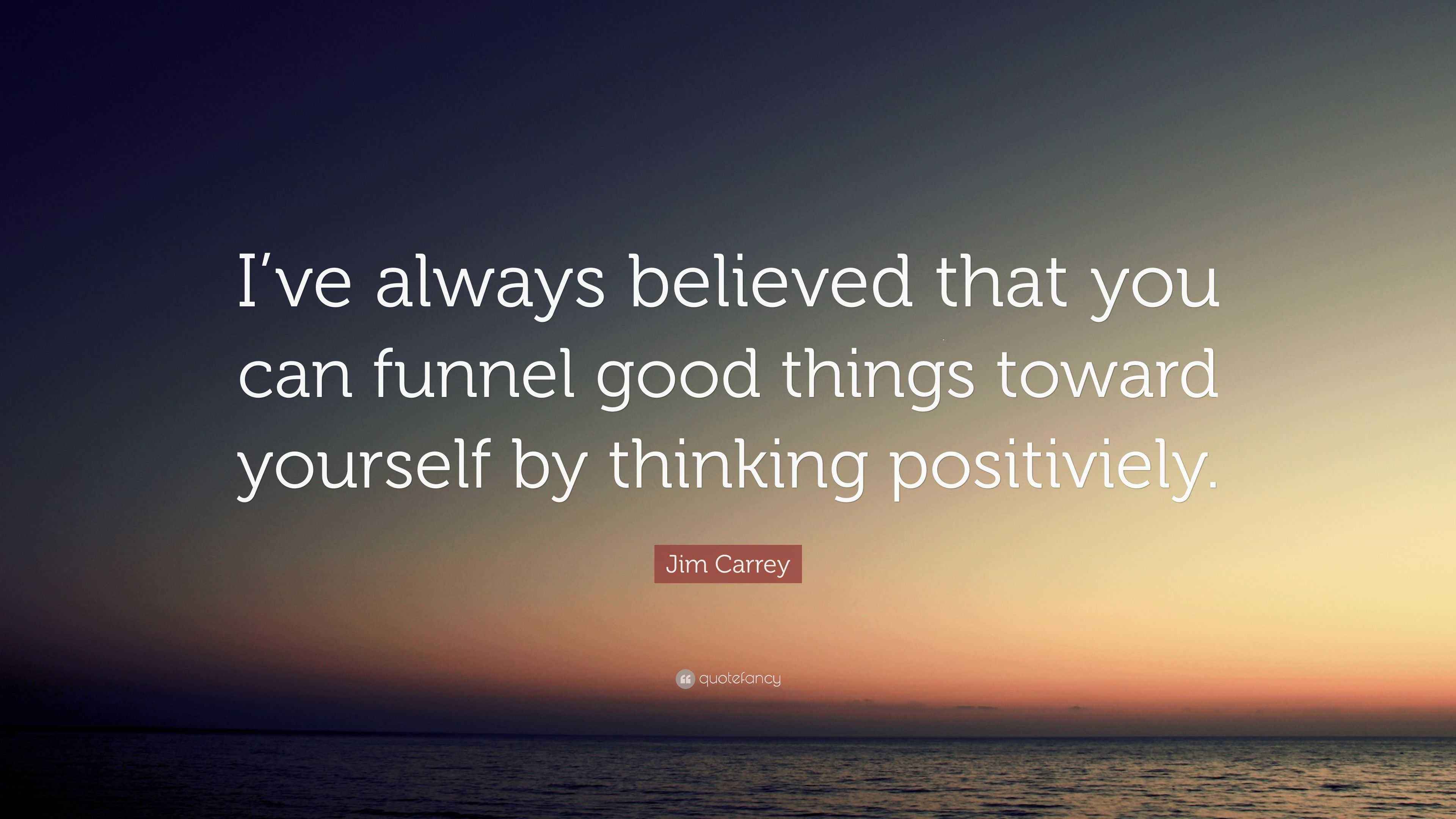 Jim Carrey Quote: “I’ve always believed that you can funnel good things ...