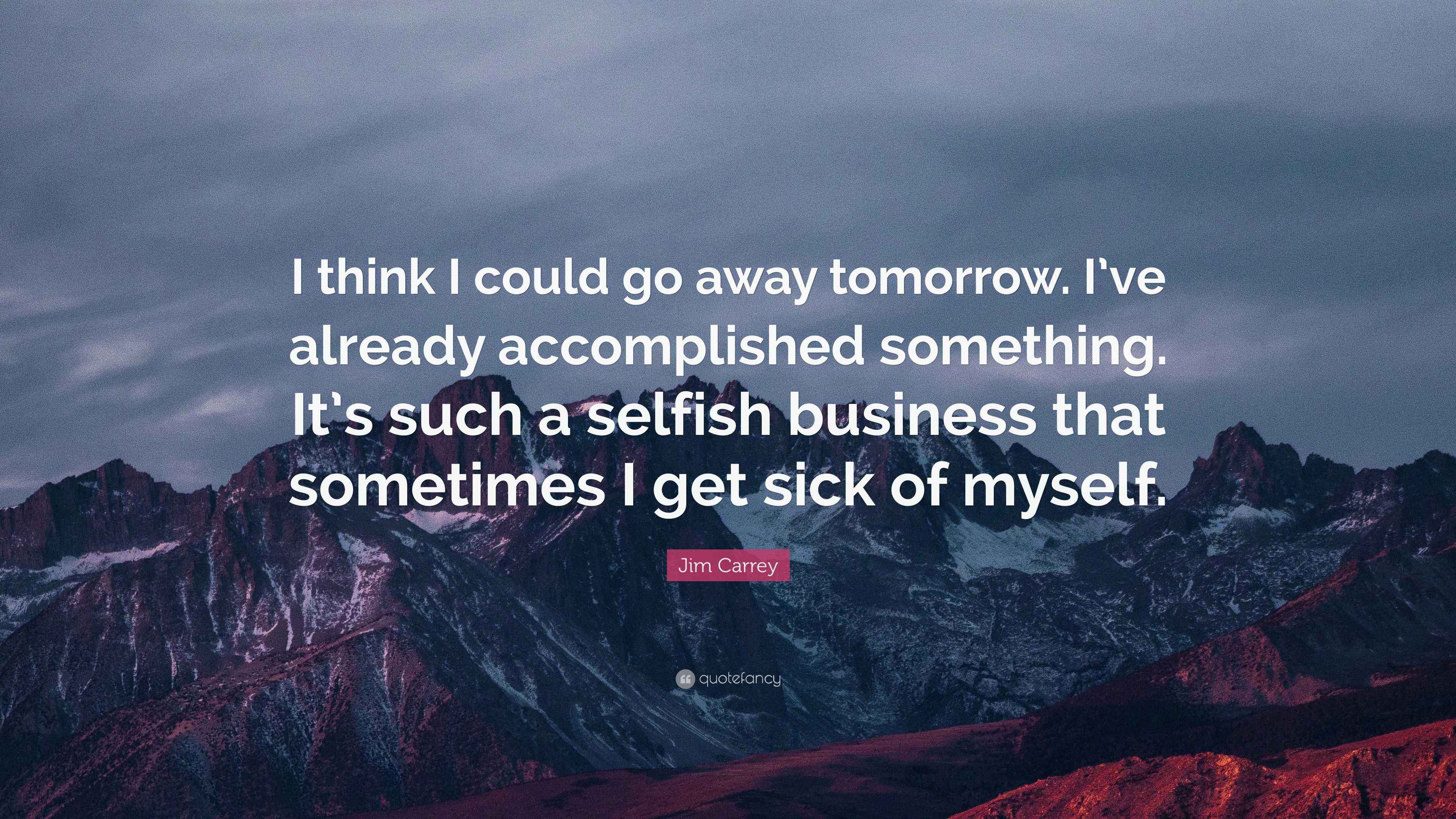 Jim Carrey Quote: “I think I could go away tomorrow. I’ve already ...