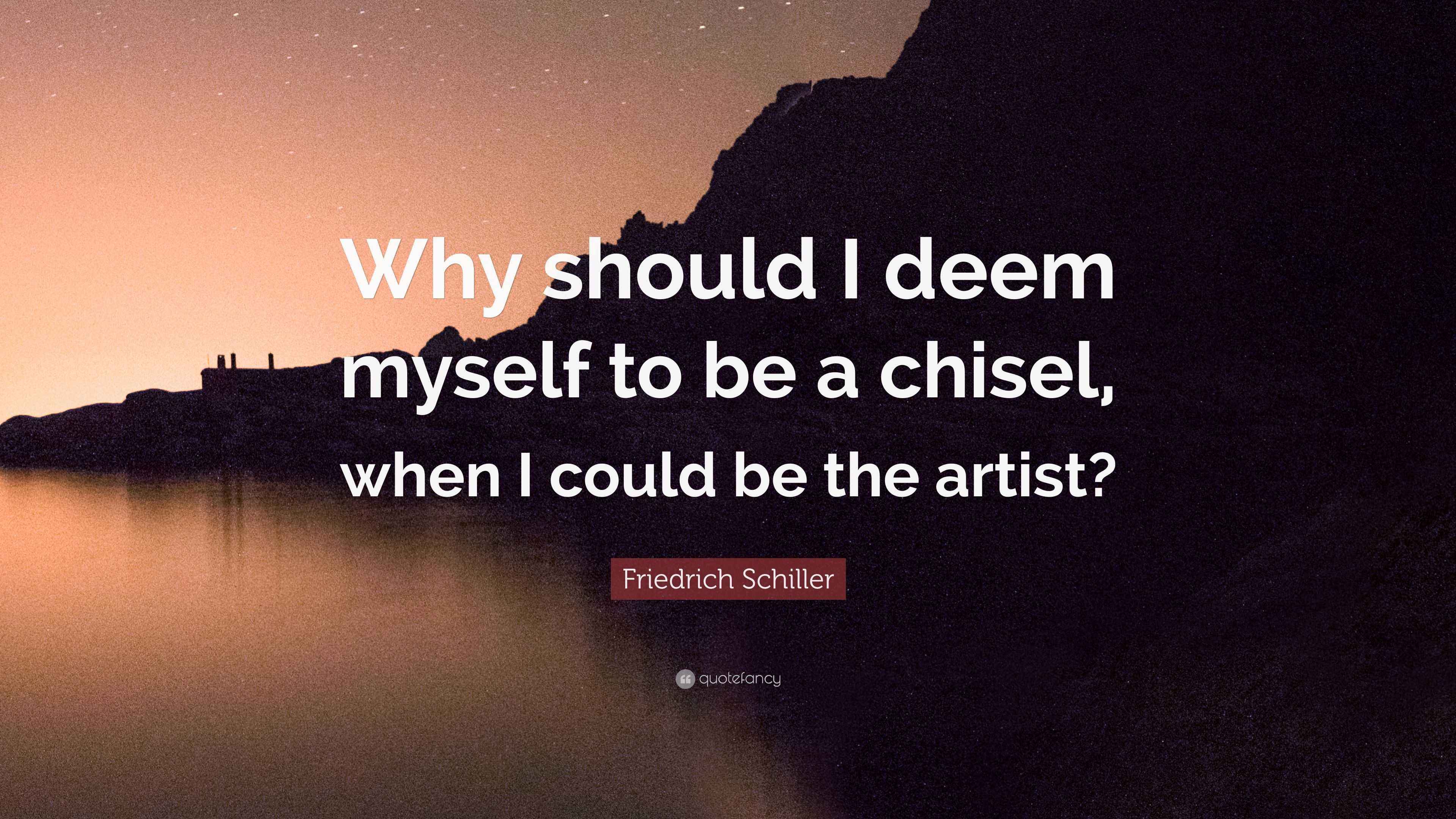 Friedrich Schiller Quote: “Why should I deem myself to be a chisel ...