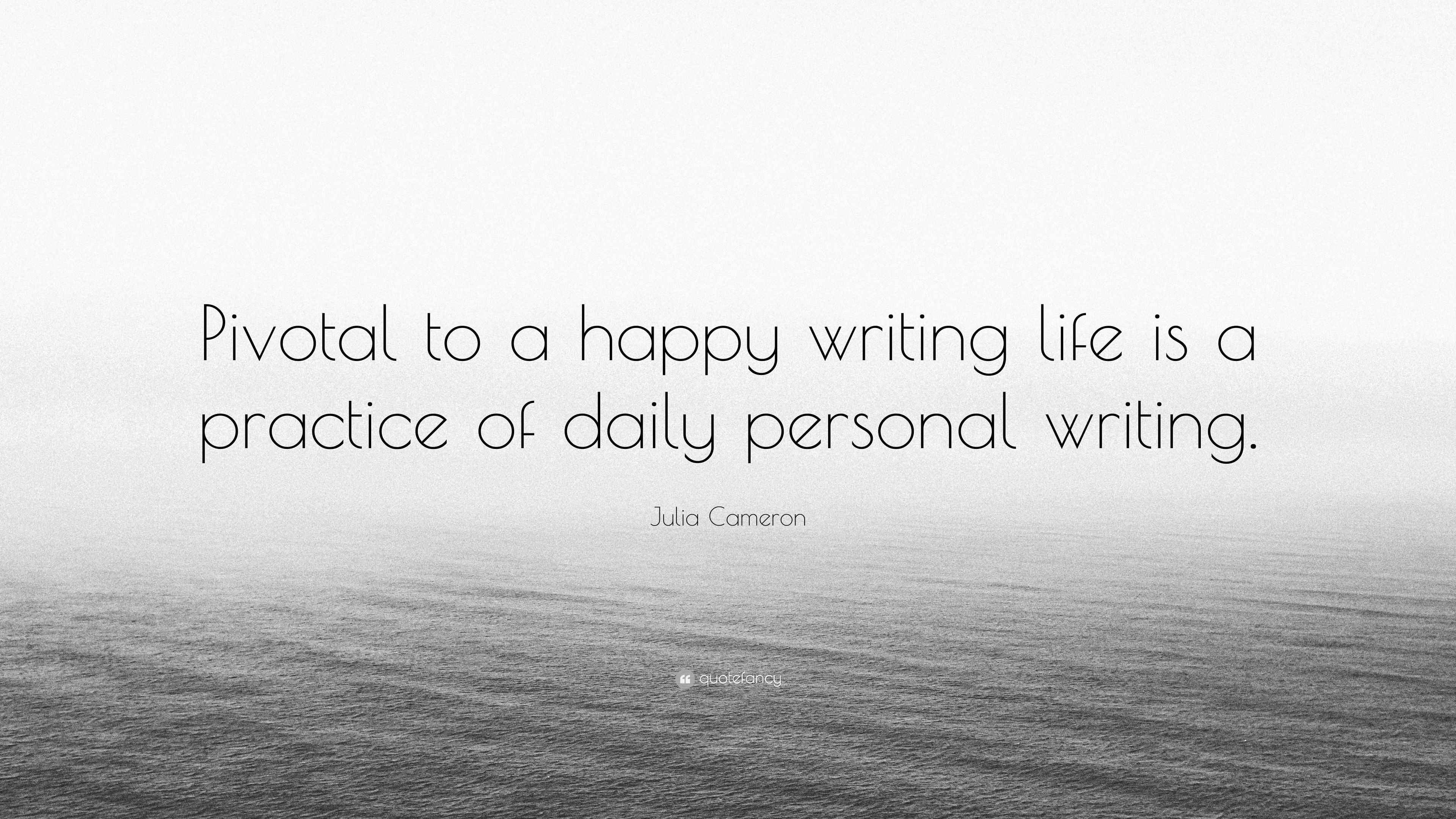 Julia Cameron Quote: “Pivotal to a happy writing life is a practice of ...
