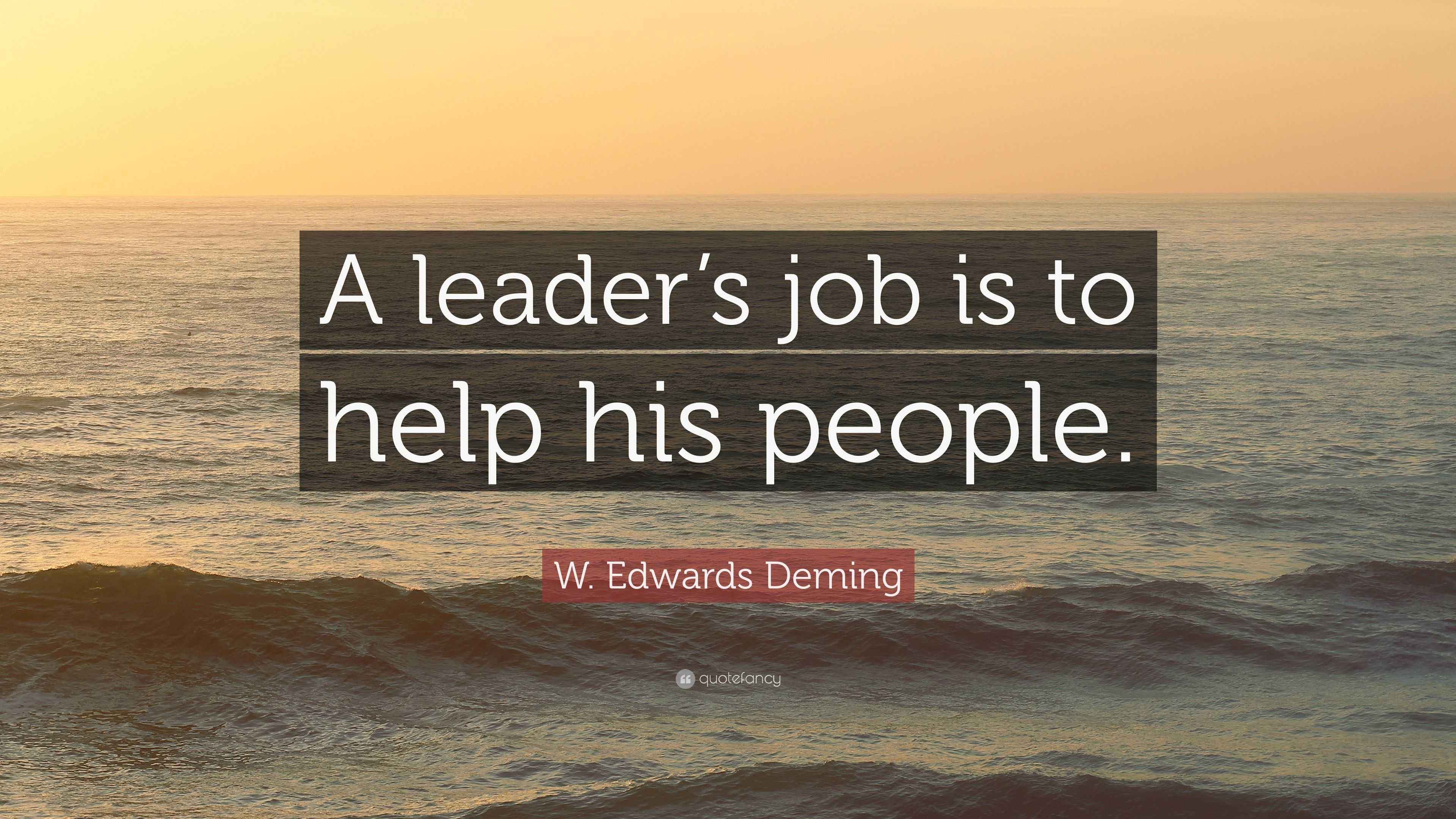 W. Edwards Deming Quote: “A leader’s job is to help his people.”