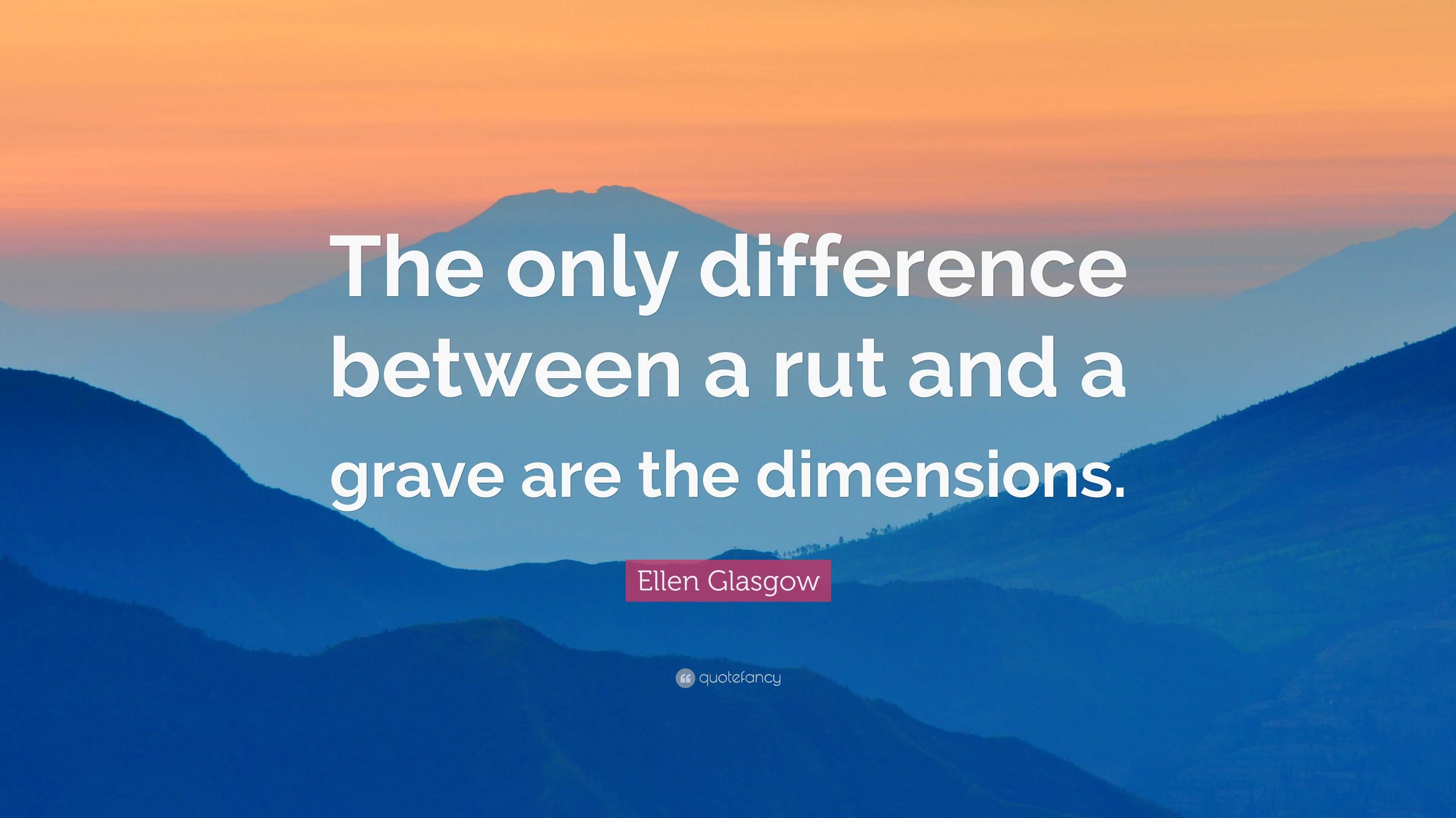 Ellen Glasgow Quote: “The only difference between a rut and a grave are ...