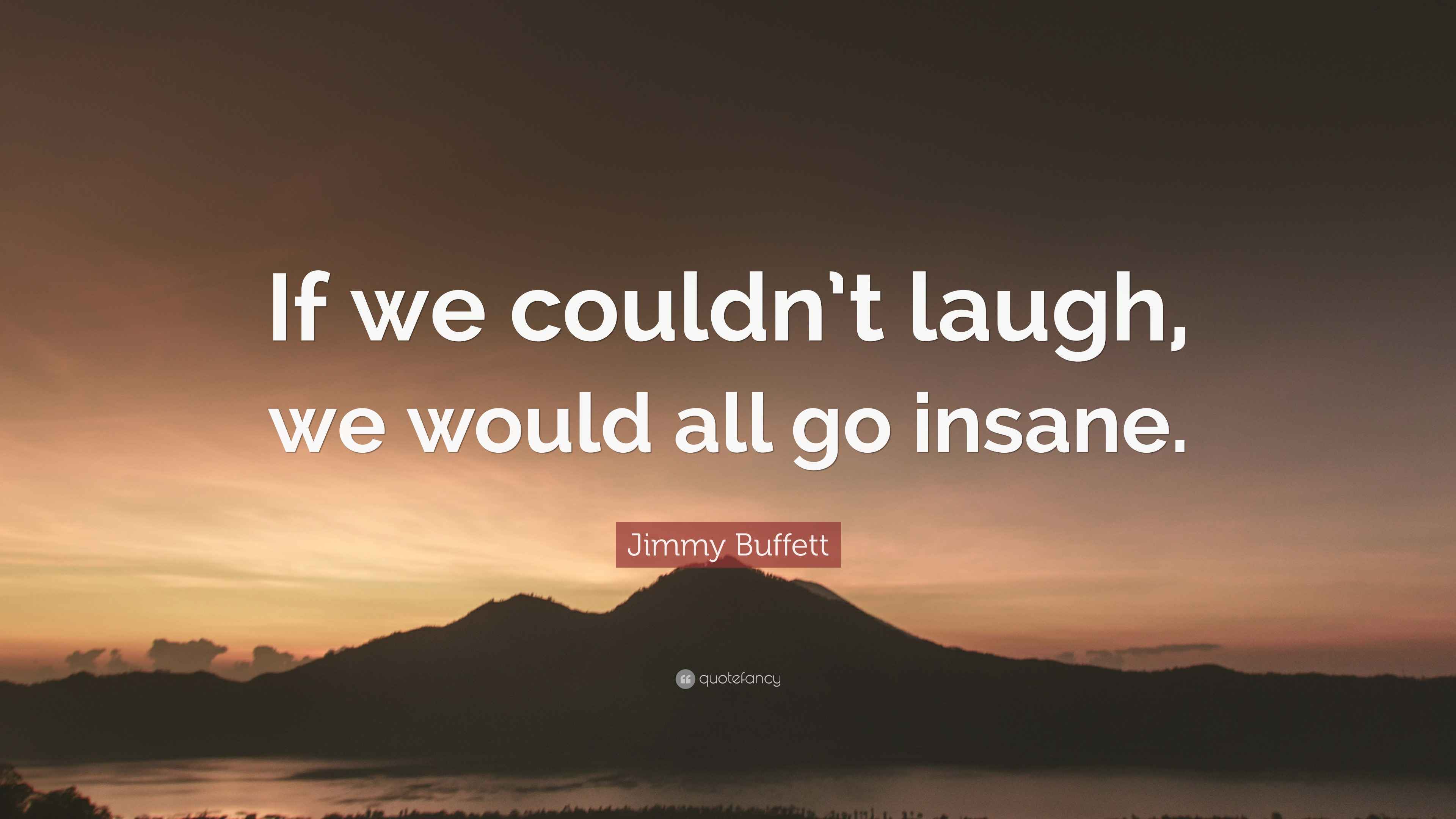 Jimmy Buffett Quote: “If we couldn’t laugh, we would all go insane.”