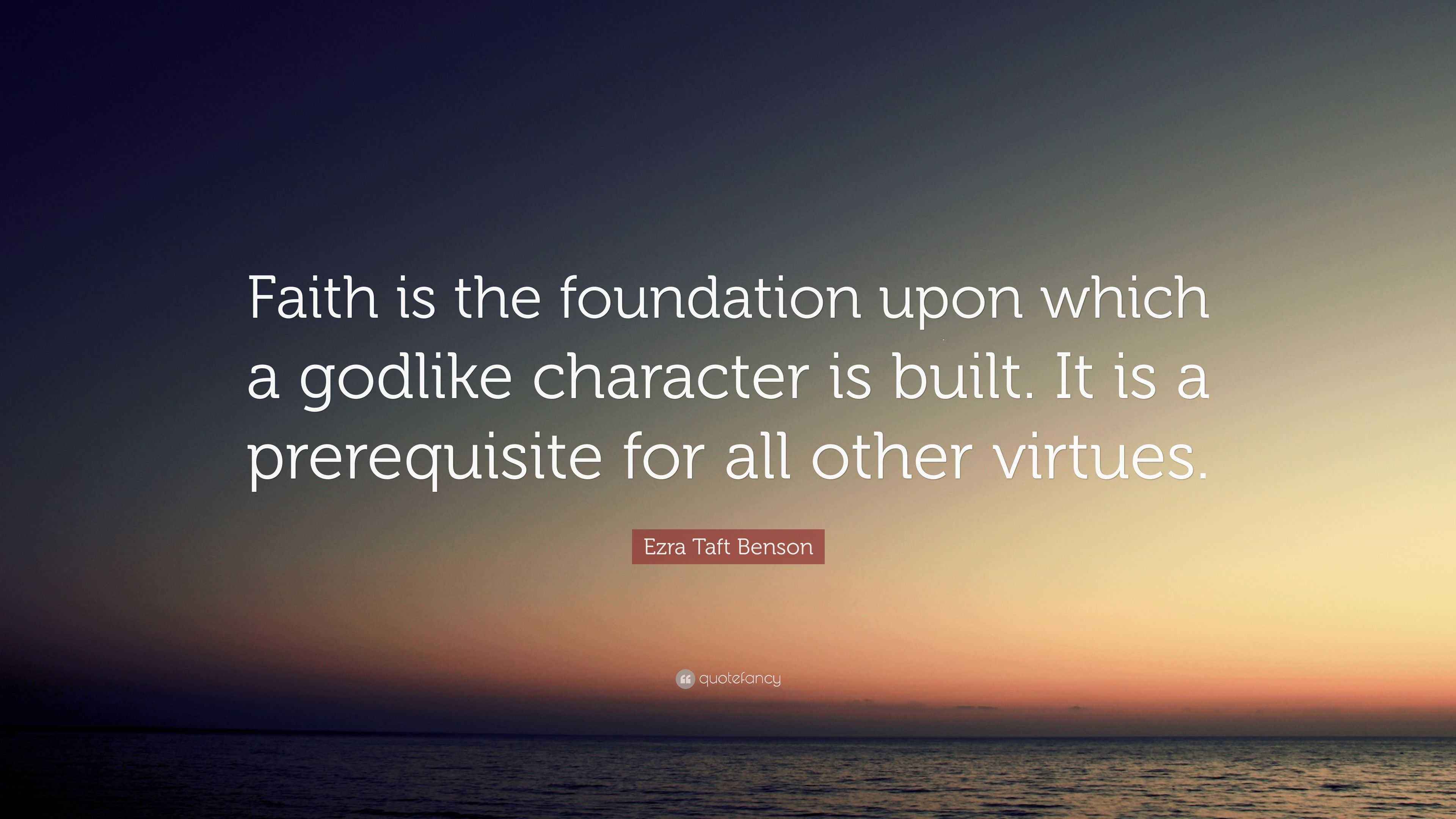 Ezra Taft Benson Quote: “Faith is the foundation upon which a godlike ...
