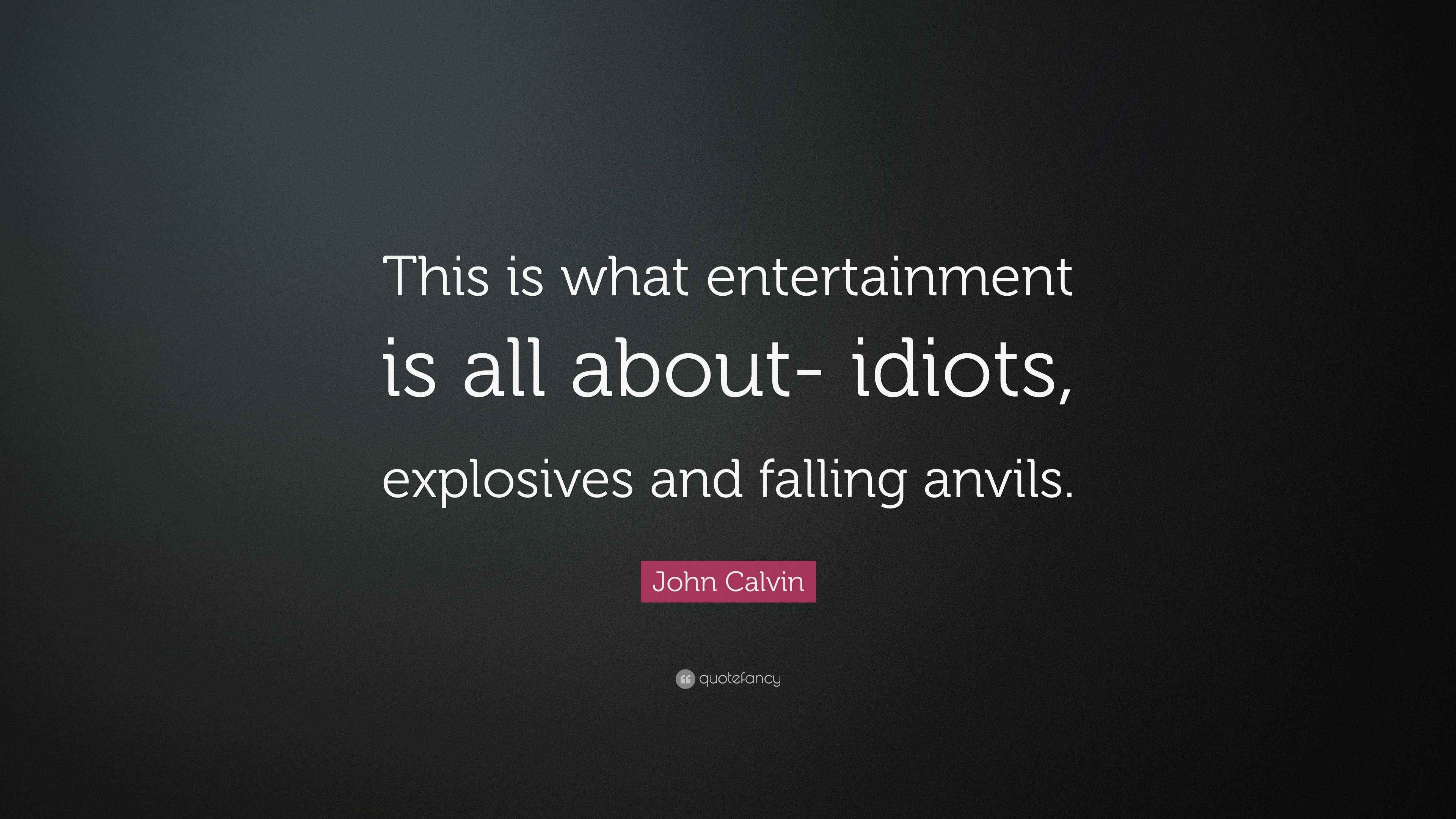 John Calvin Quote: “This is what entertainment is all about- idiots ...