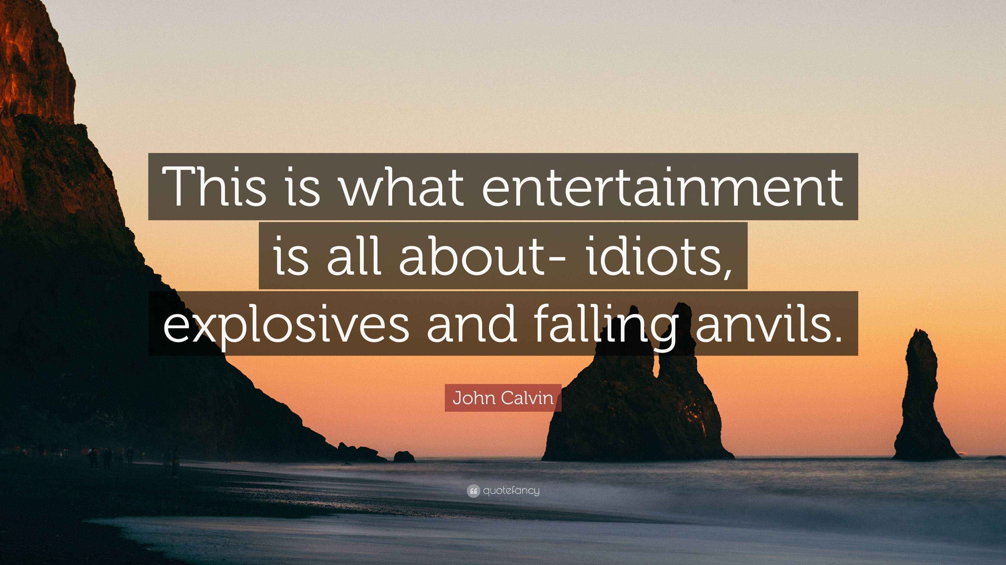 John Calvin Quote: “This is what entertainment is all about- idiots ...