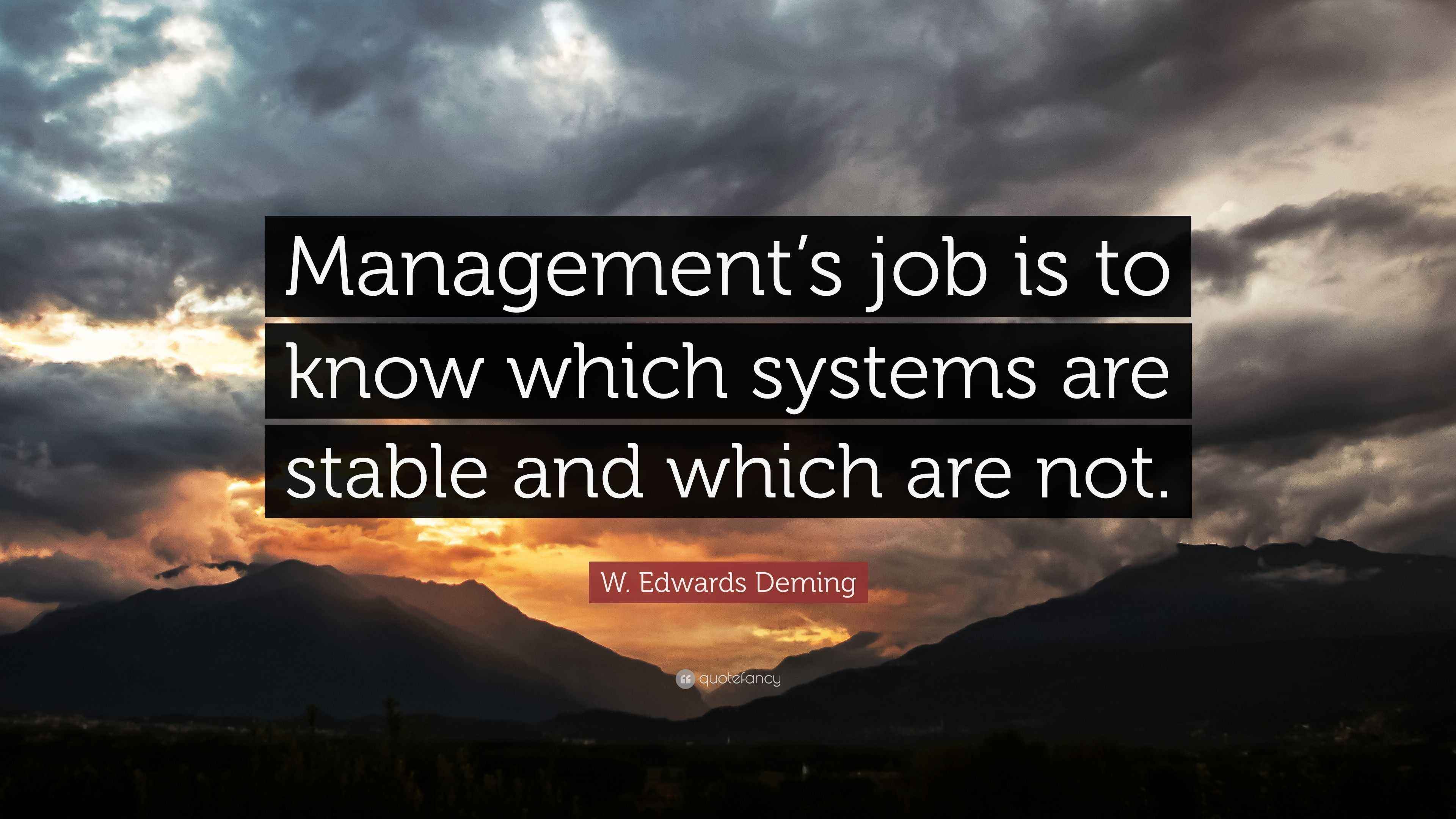 W. Edwards Deming Quote: “Management’s job is to know which systems are ...