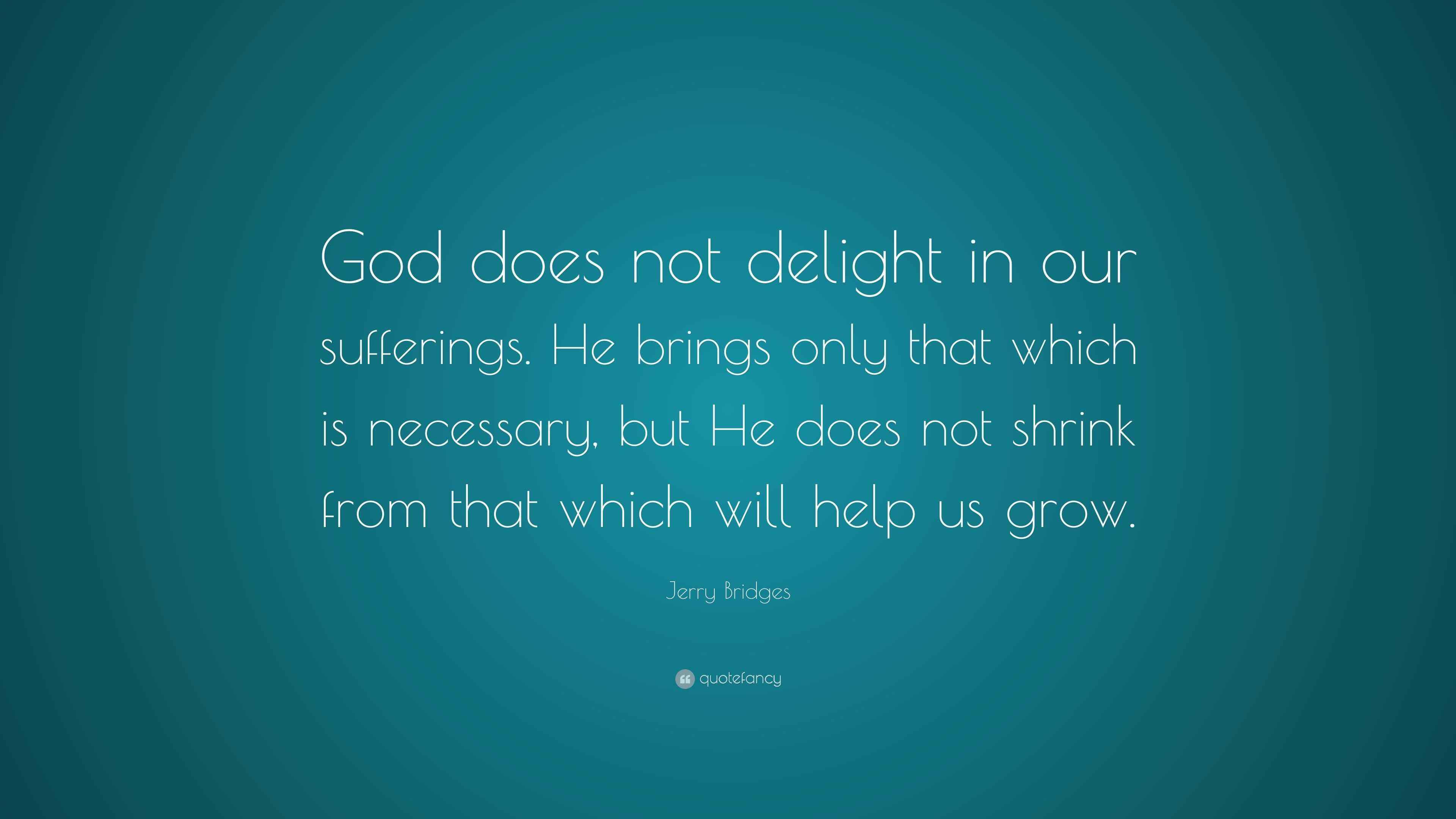 Jerry Bridges Quote: “God does not delight in our sufferings. He brings ...