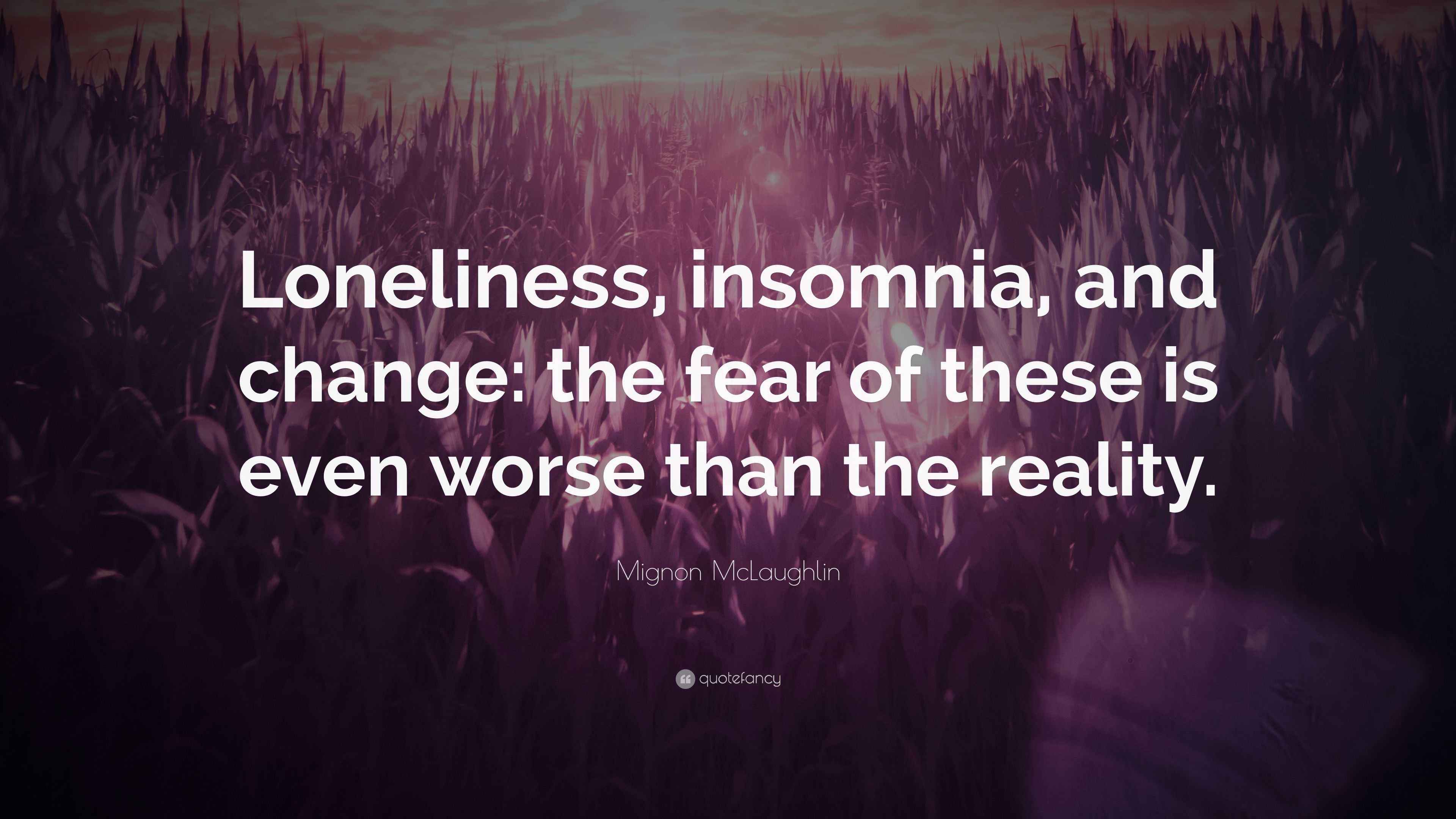 Mignon McLaughlin Quote: “Loneliness, insomnia, and change: the fear of ...