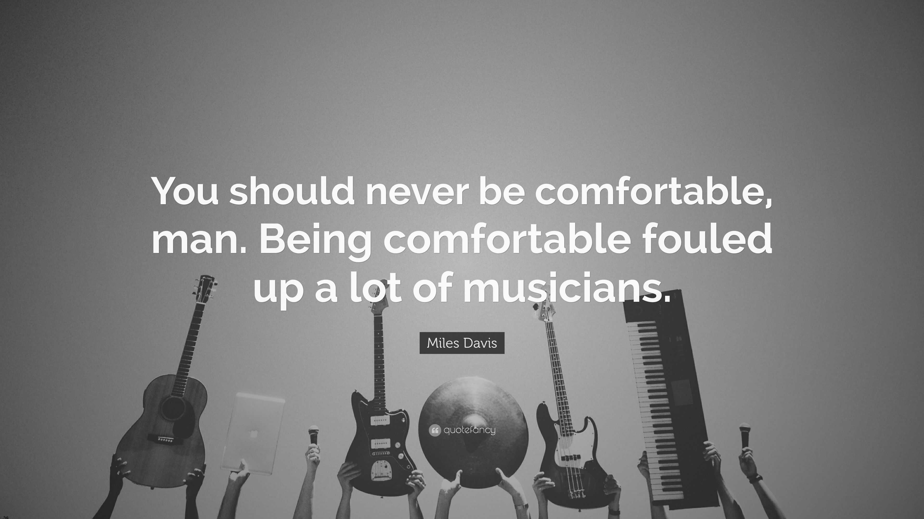 Miles Davis Quote: “You should never be comfortable, man. Being ...