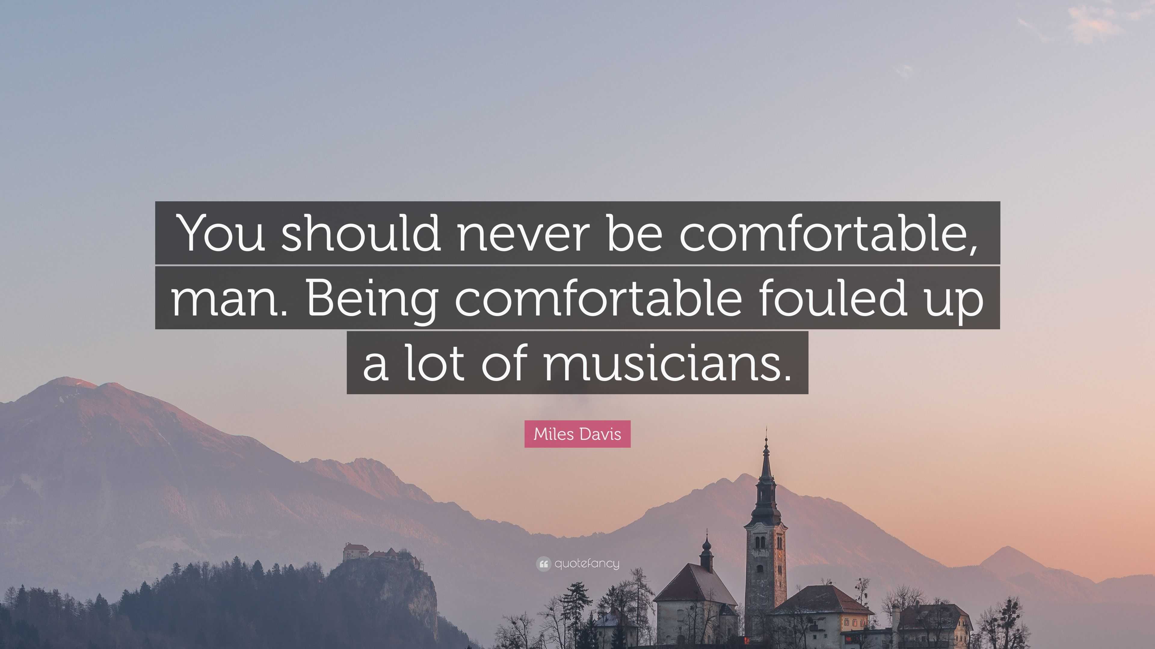 Miles Davis Quote: “You should never be comfortable, man. Being ...