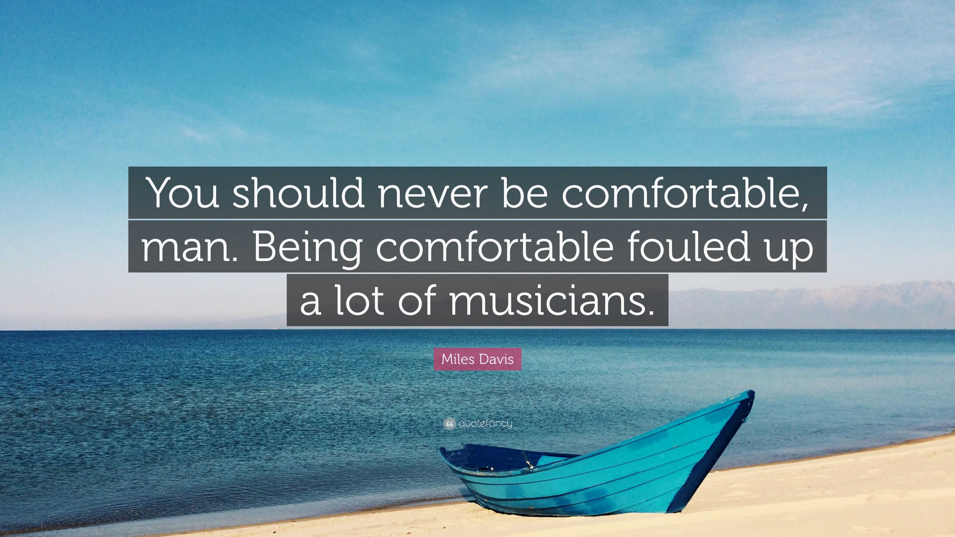 Miles Davis Quote: “You should never be comfortable, man. Being ...