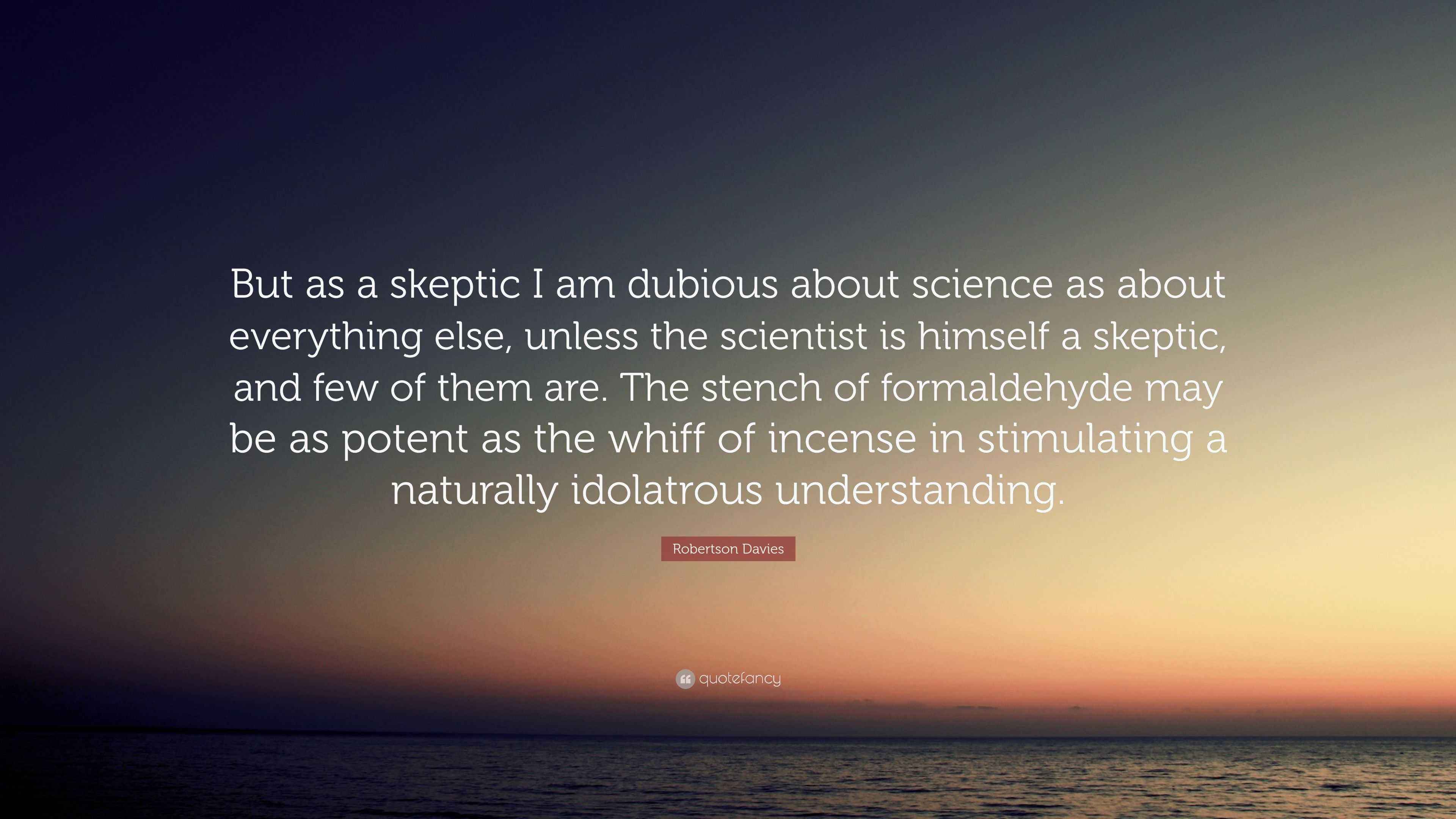 Robertson Davies Quote: “But as a skeptic I am dubious about science as ...
