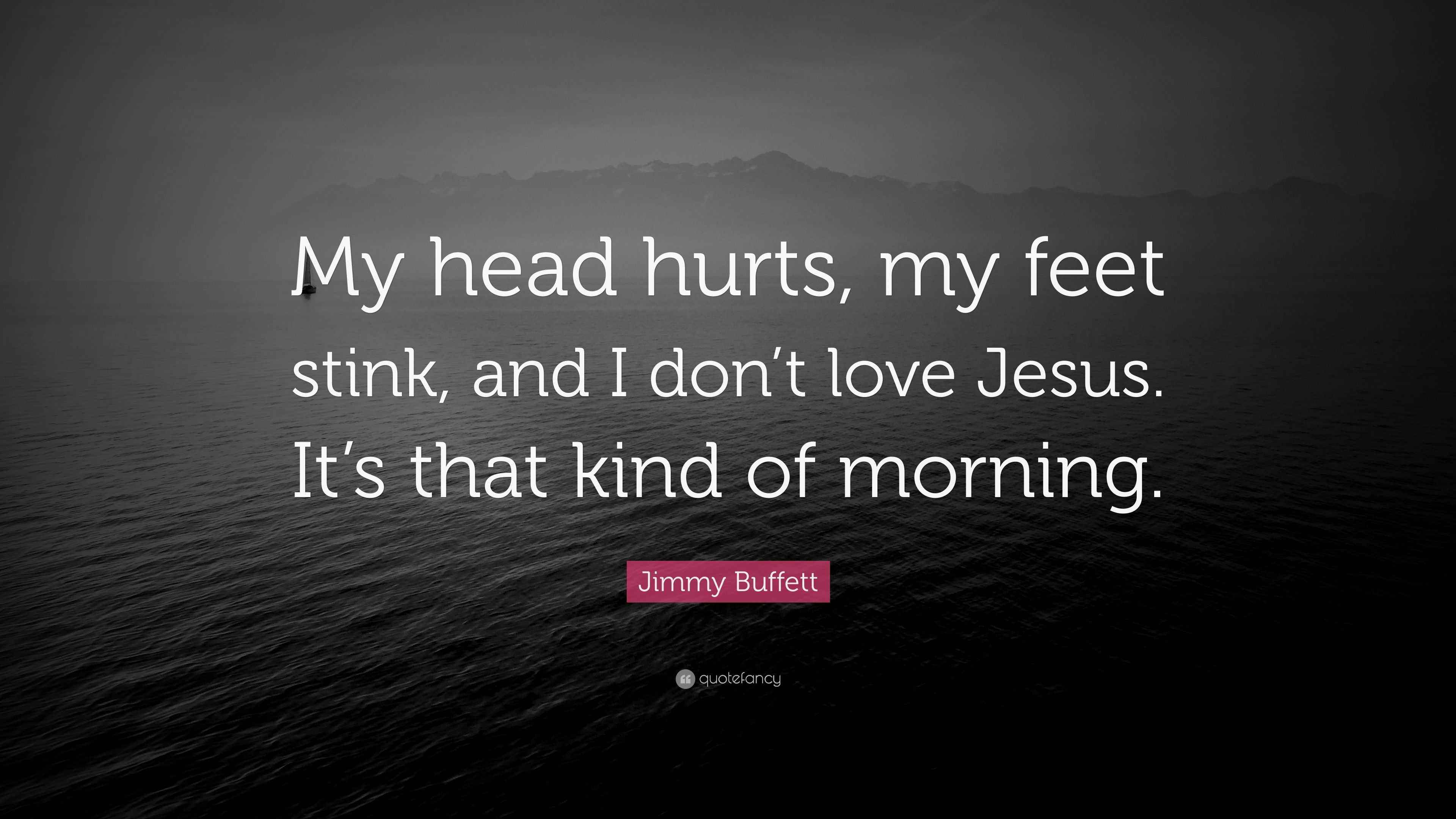 Jimmy Buffett Quote: “My head hurts, my feet stink, and I don’t love ...