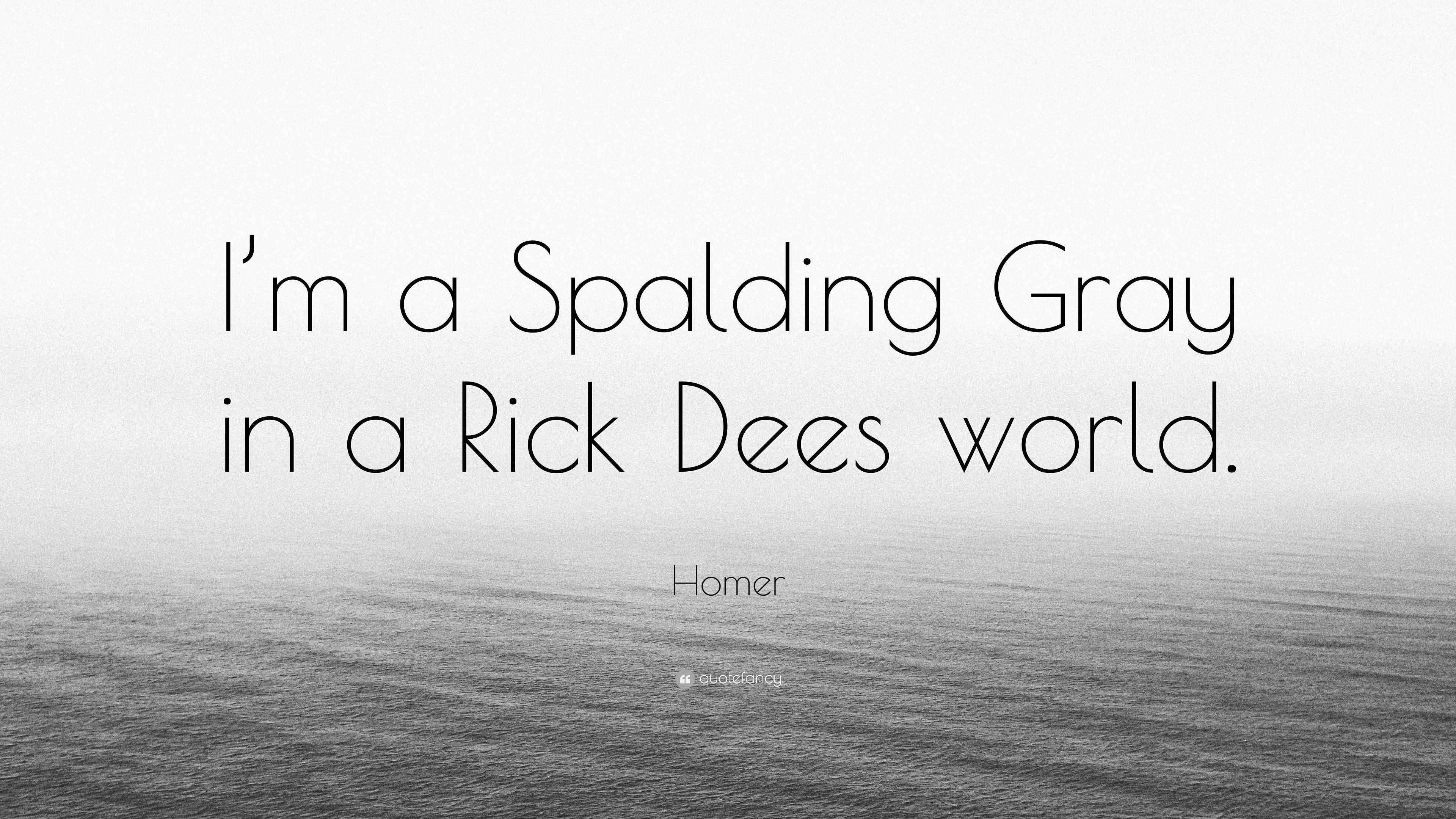 Homer Quote: “I’m a Spalding Gray in a Rick Dees world.”