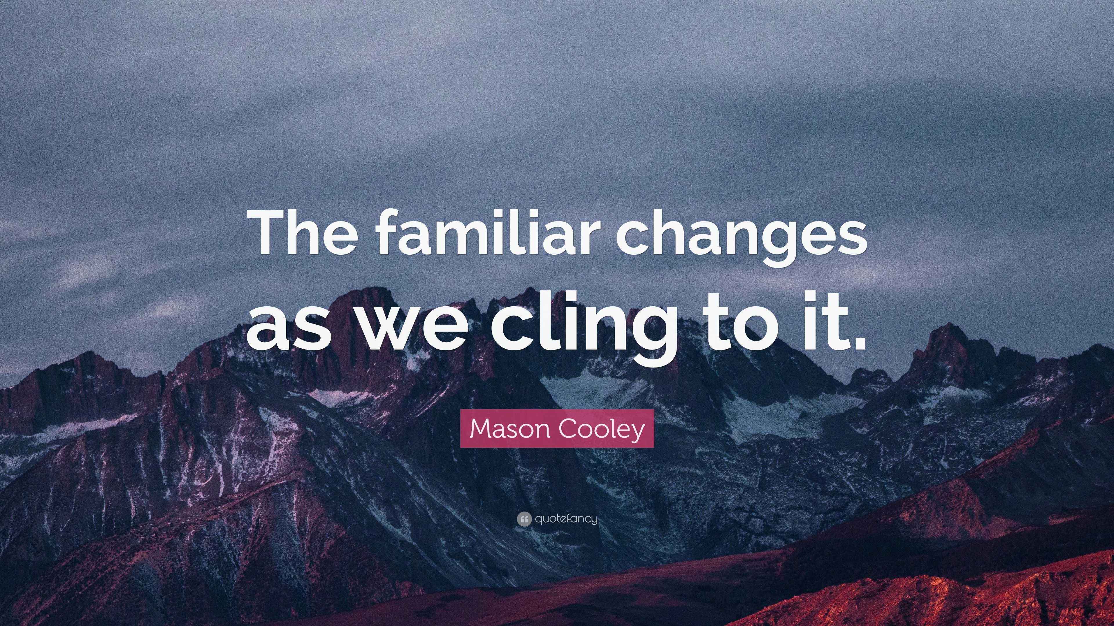 Mason Cooley Quote: “The familiar changes as we cling to it.”