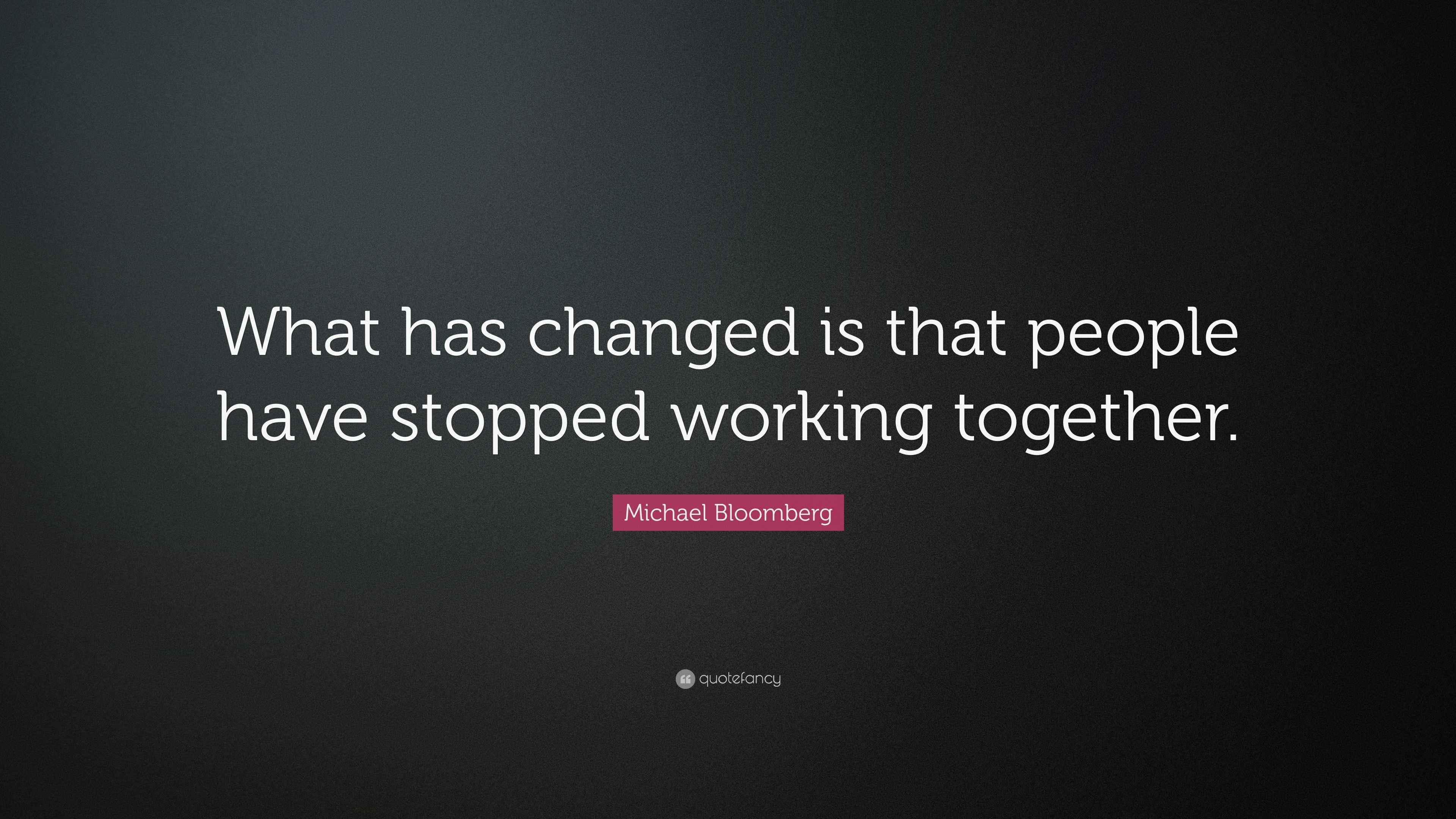 Michael Bloomberg Quote: “What has changed is that people have stopped ...