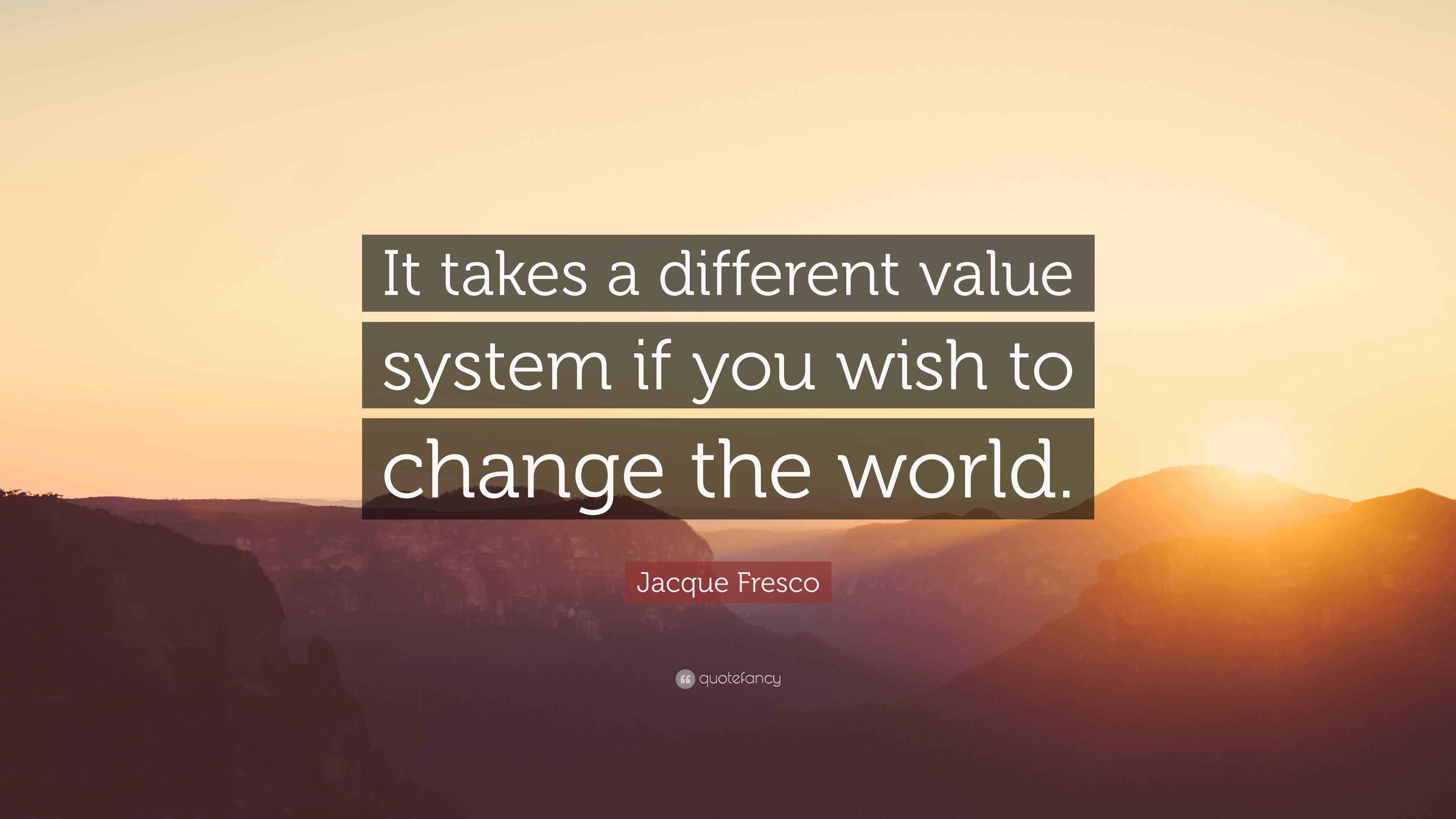 Jacque Fresco Quote: “It takes a different value system if you wish to ...