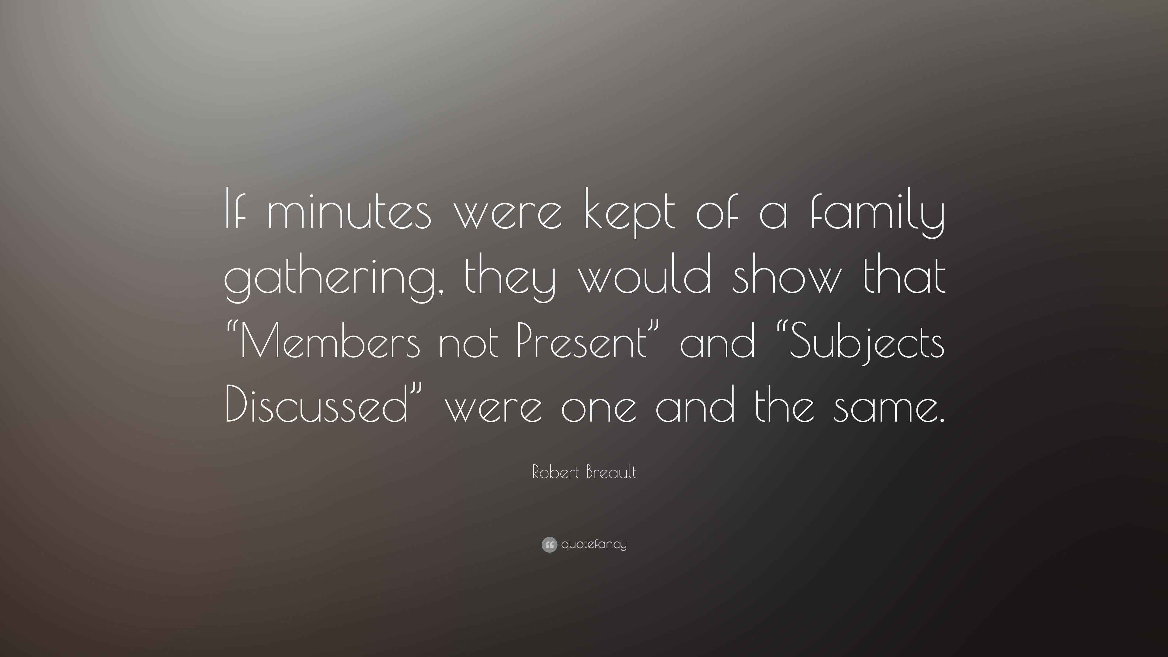 Robert Breault Quote: “If minutes were kept of a family gathering, they ...