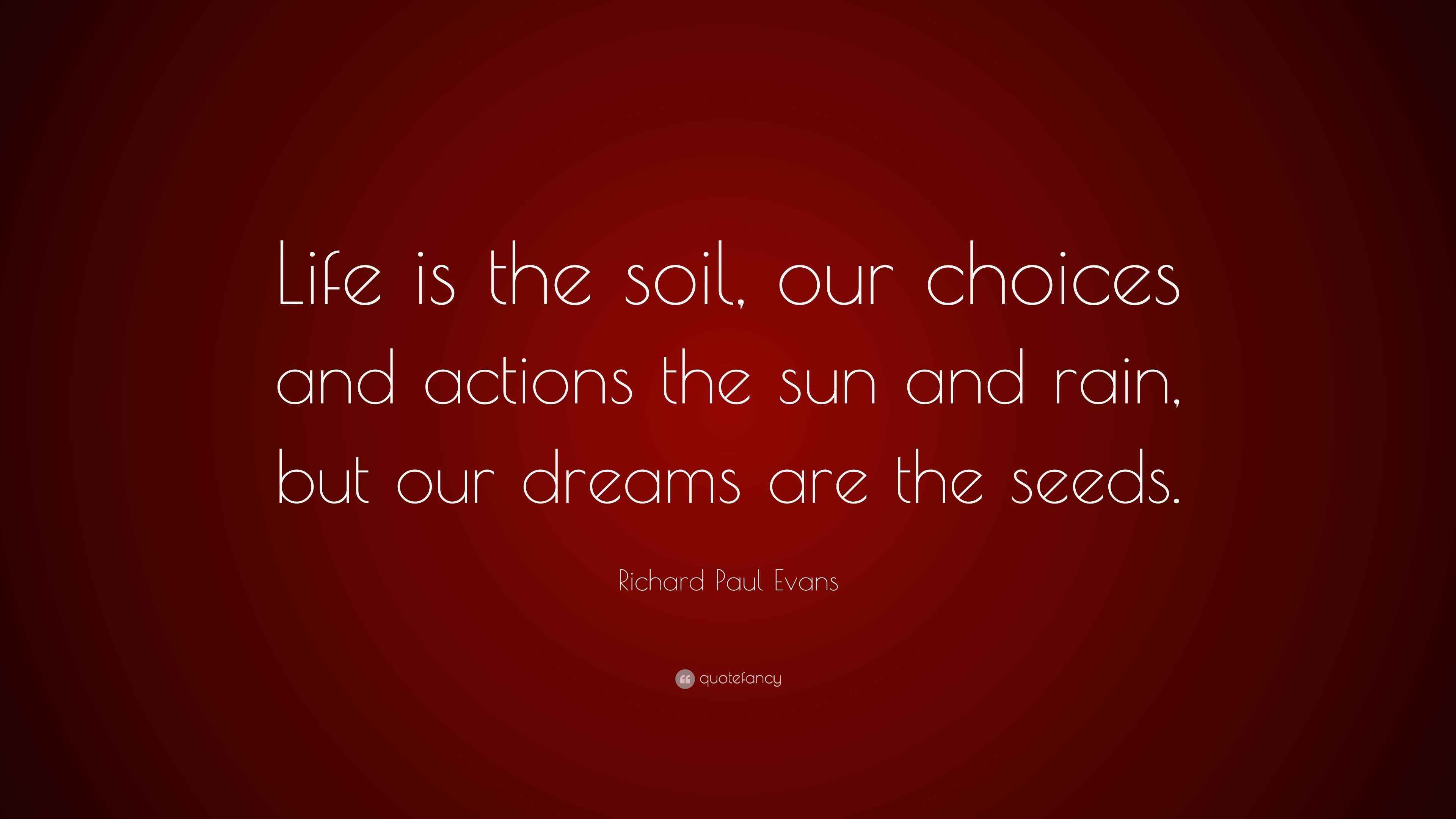 Richard Paul Evans Quote: “Life is the soil, our choices and actions ...