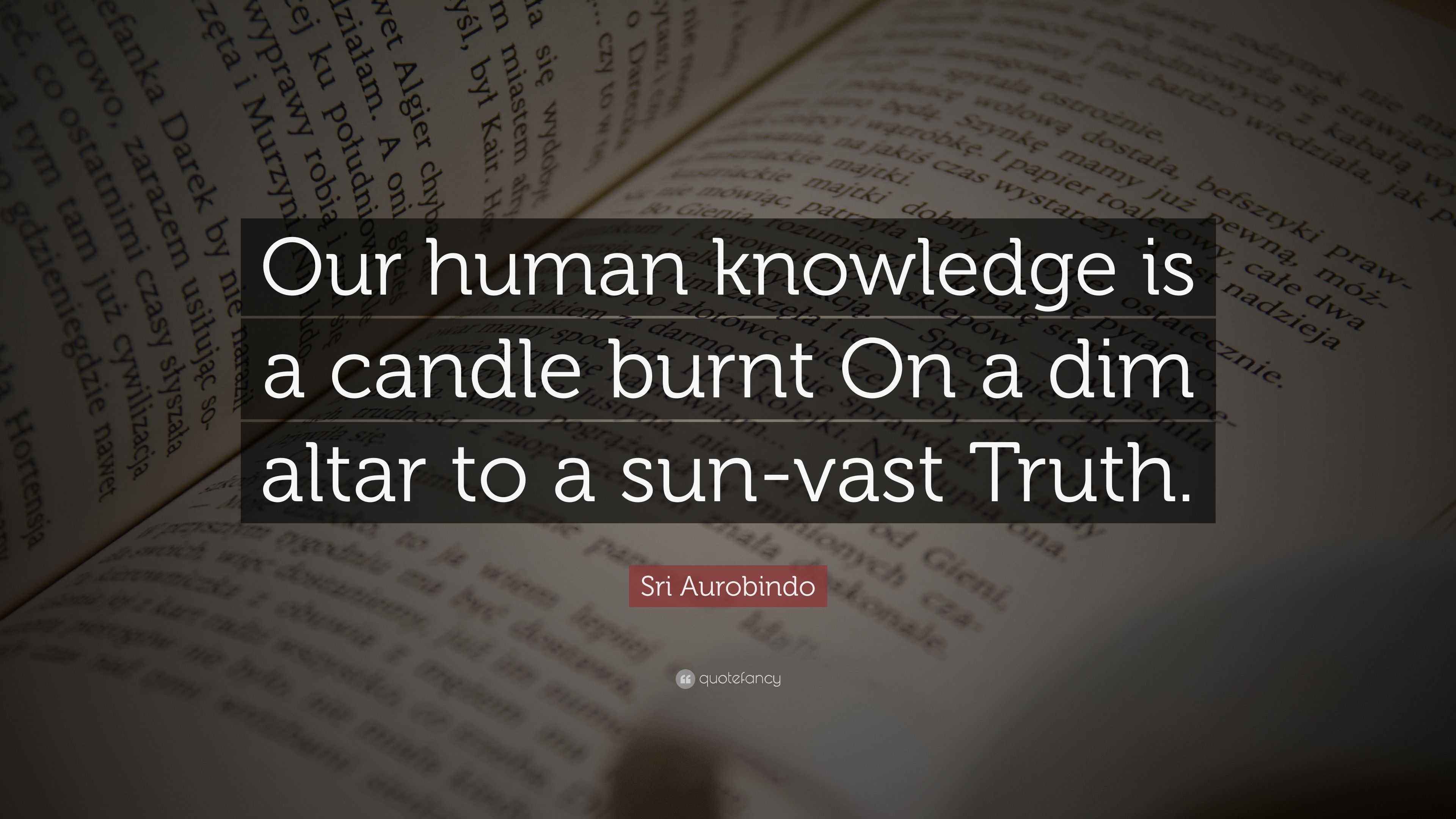 Sri Aurobindo Quote: “Our human knowledge is a candle burnt On a dim ...