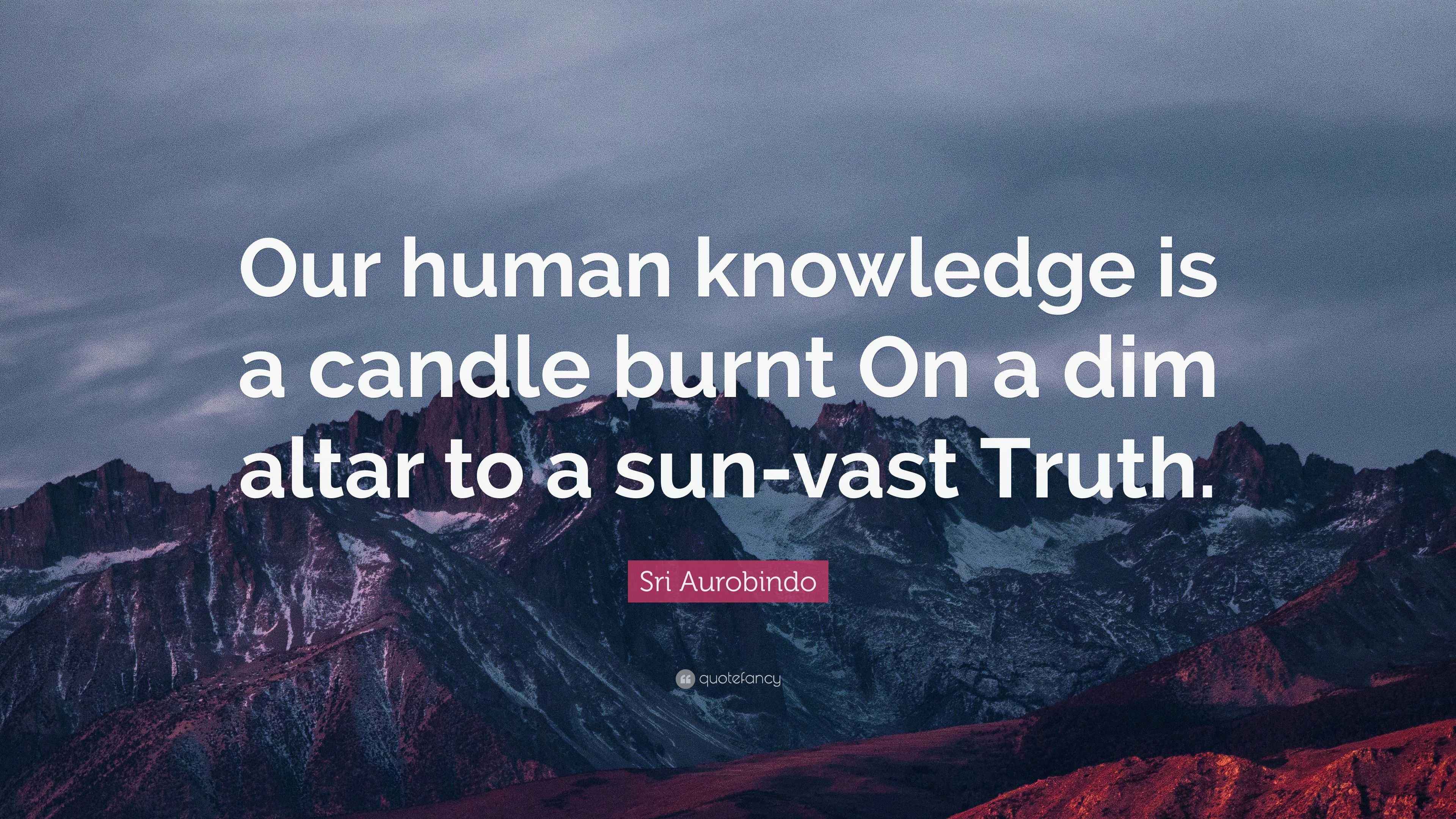 Sri Aurobindo Quote: “Our human knowledge is a candle burnt On a dim ...