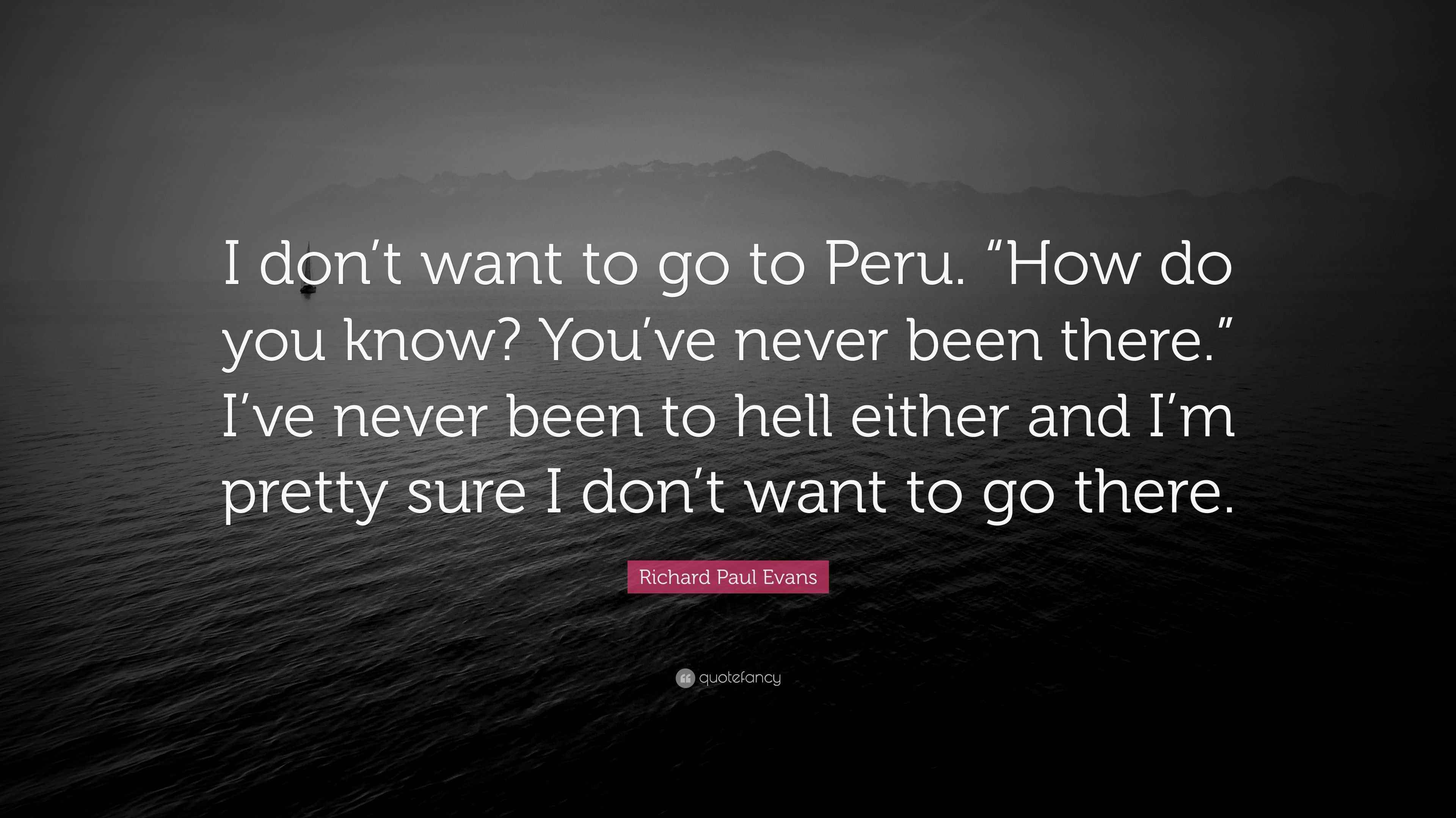 Richard Paul Evans Quote: “I don’t want to go to Peru. “How do you know ...