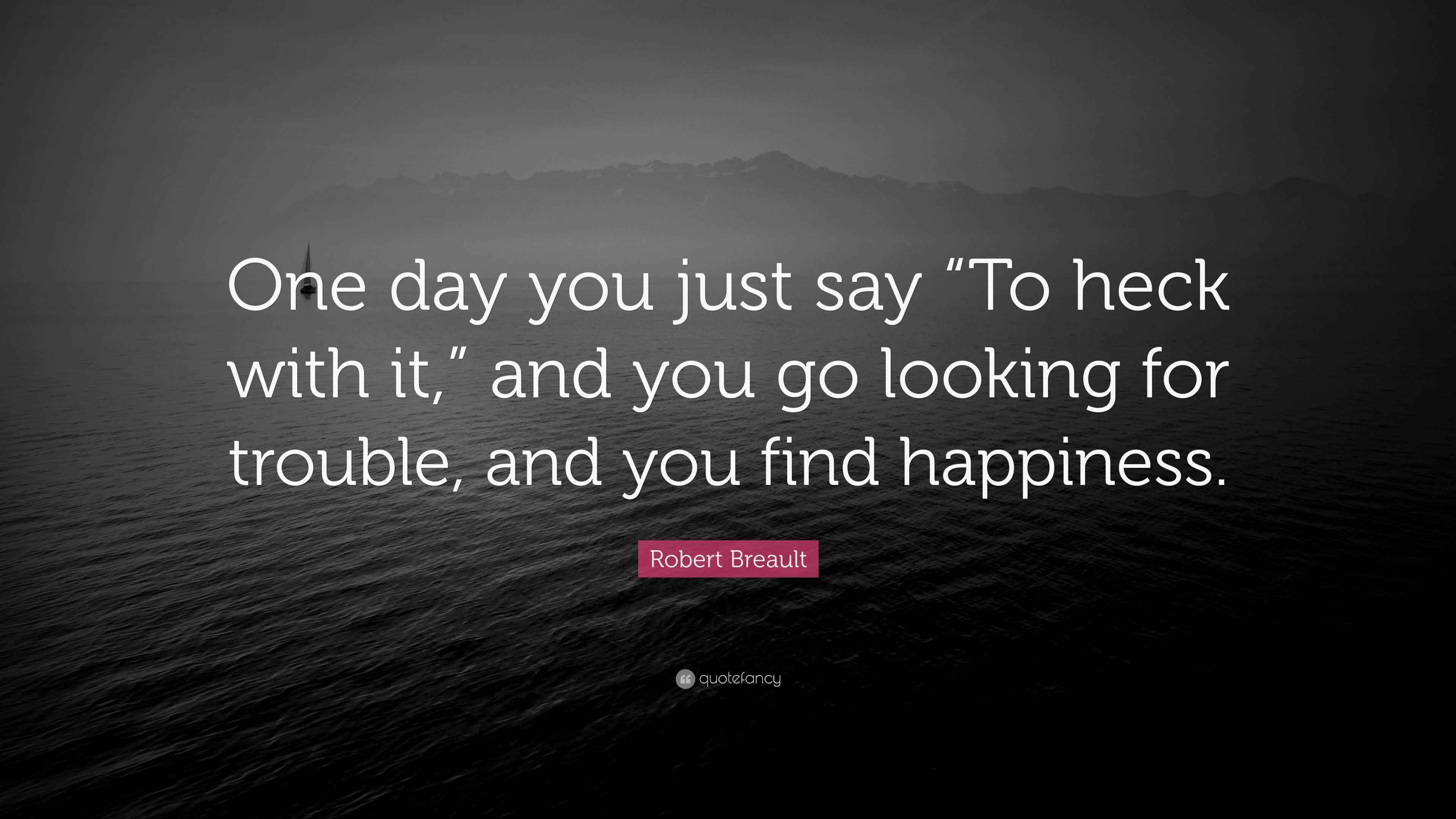 Robert Breault Quote: “One day you just say “To heck with it,” and you ...