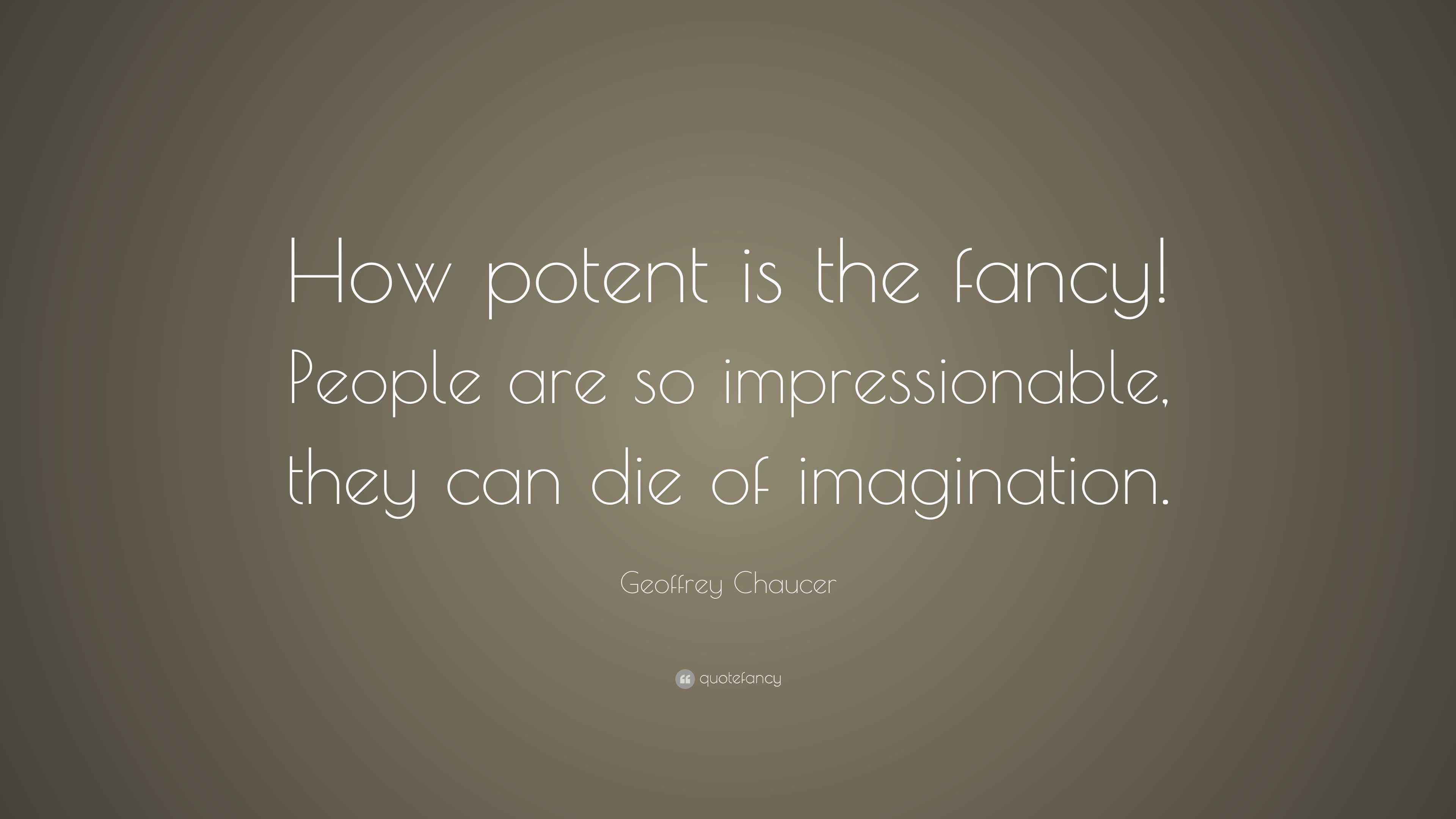 Geoffrey Chaucer Quote: “How potent is the fancy! People are so ...