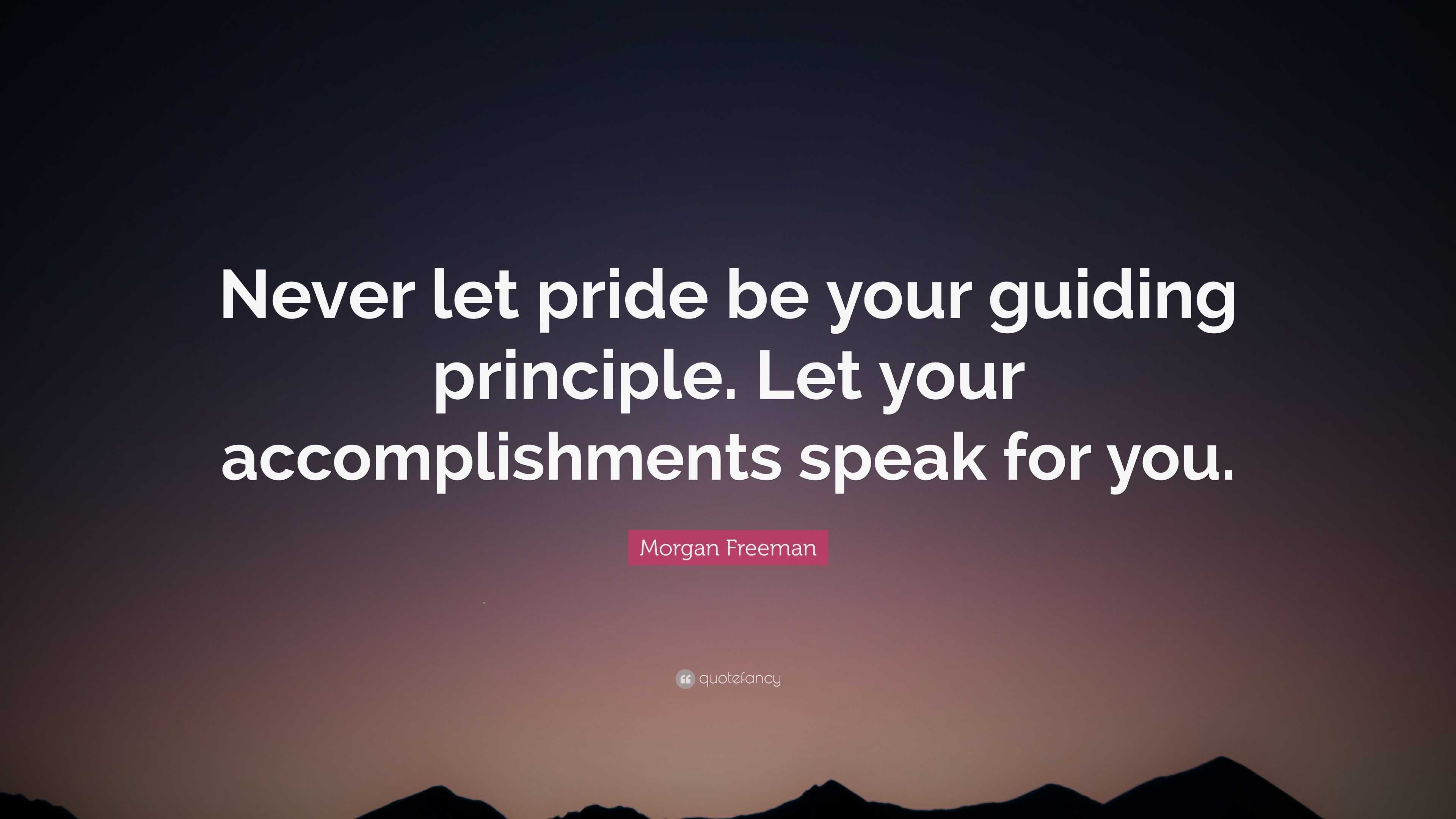Morgan Freeman Quote: “Never let pride be your guiding principle. Let ...