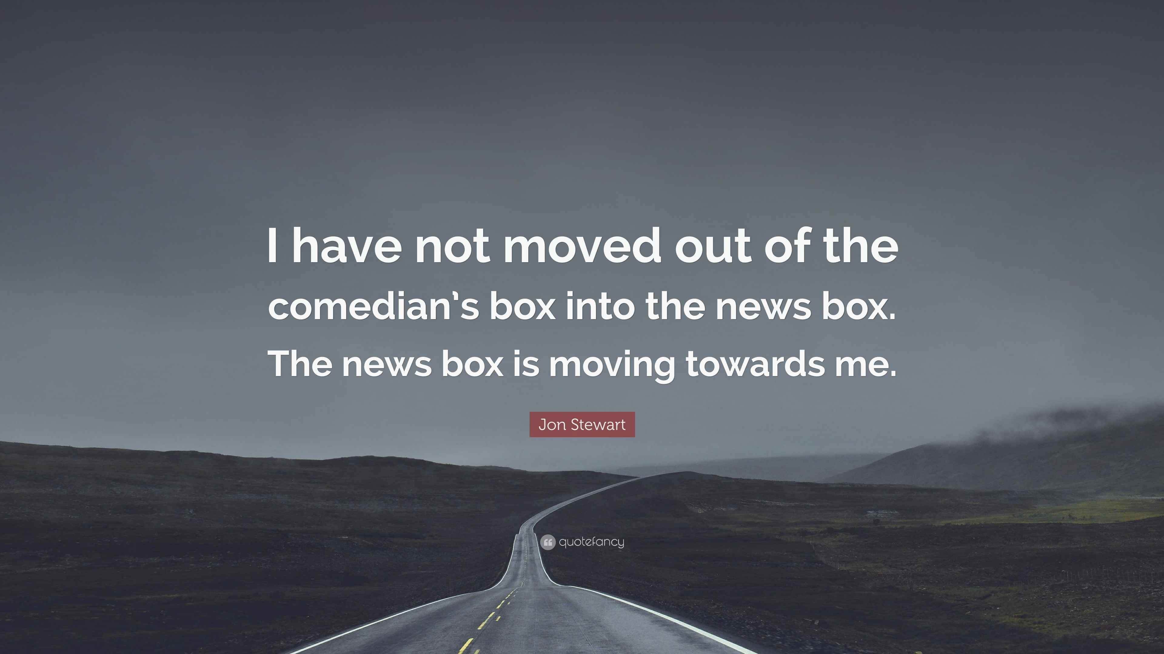 Jon Stewart Quote: “I have not moved out of the comedian’s box into the ...
