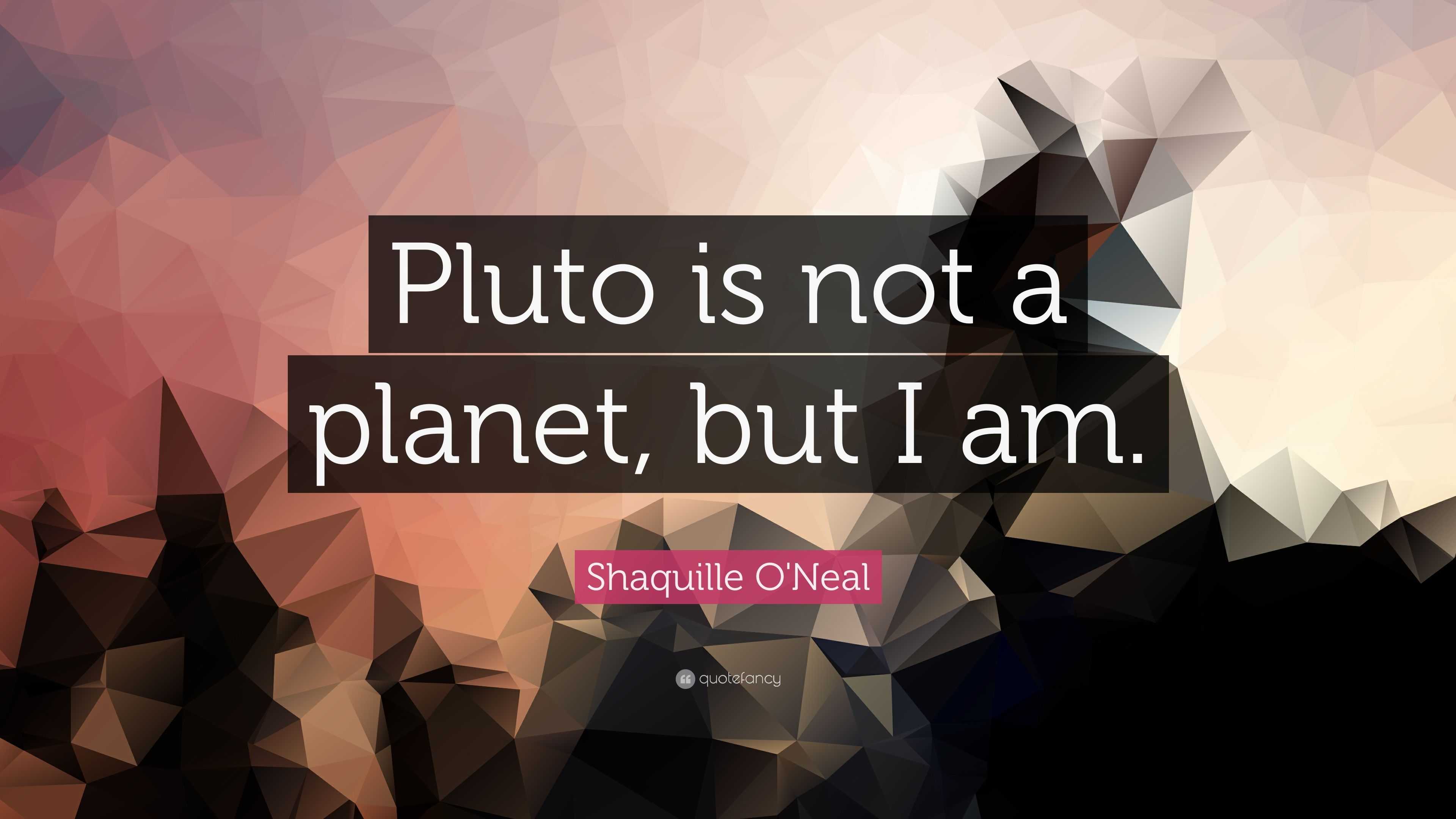 Shaquille O'Neal Quote: “Pluto is not a planet, but I am.”