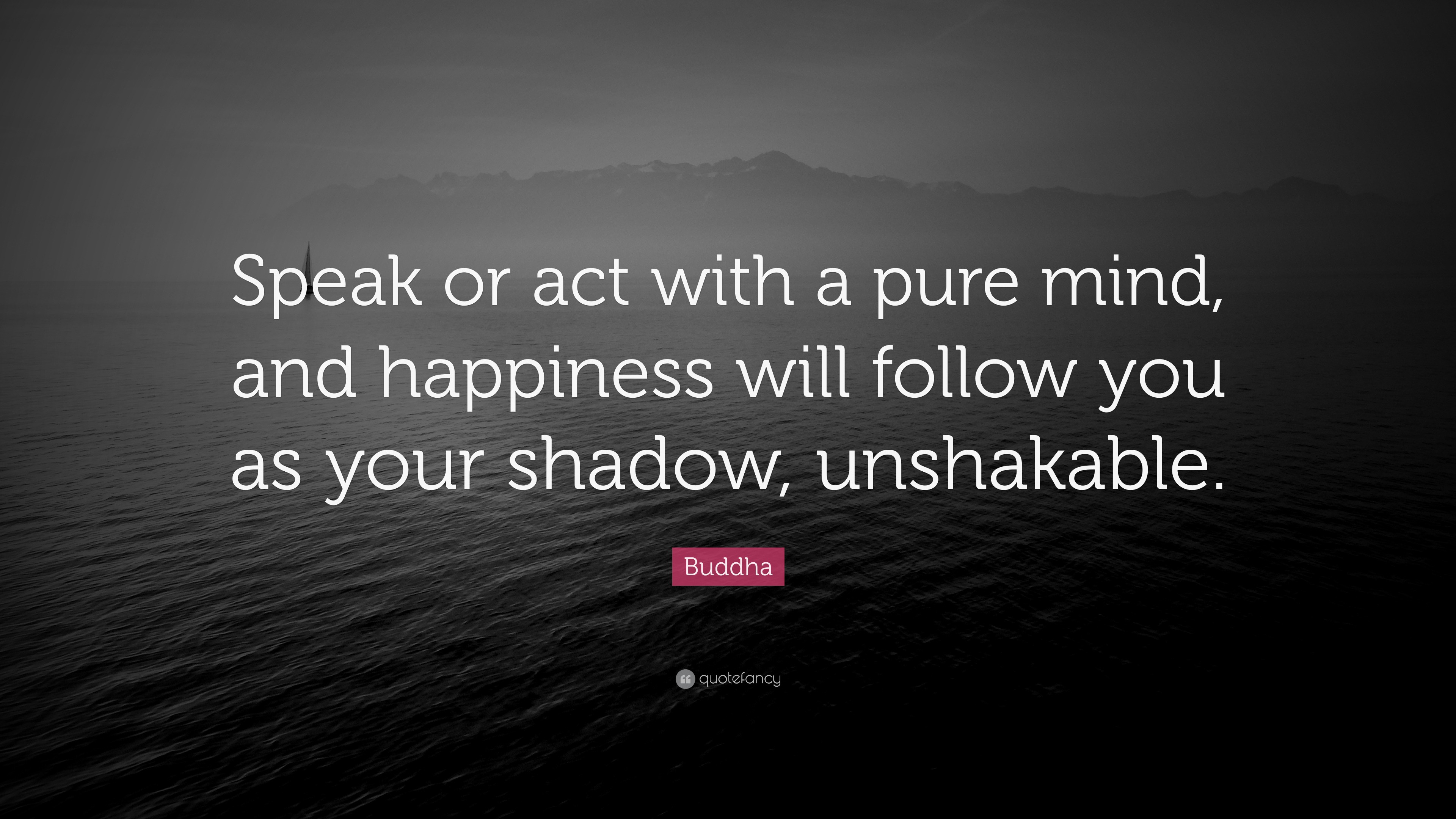 Buddha Quote: “Speak or act with a pure mind, and happiness will follow ...