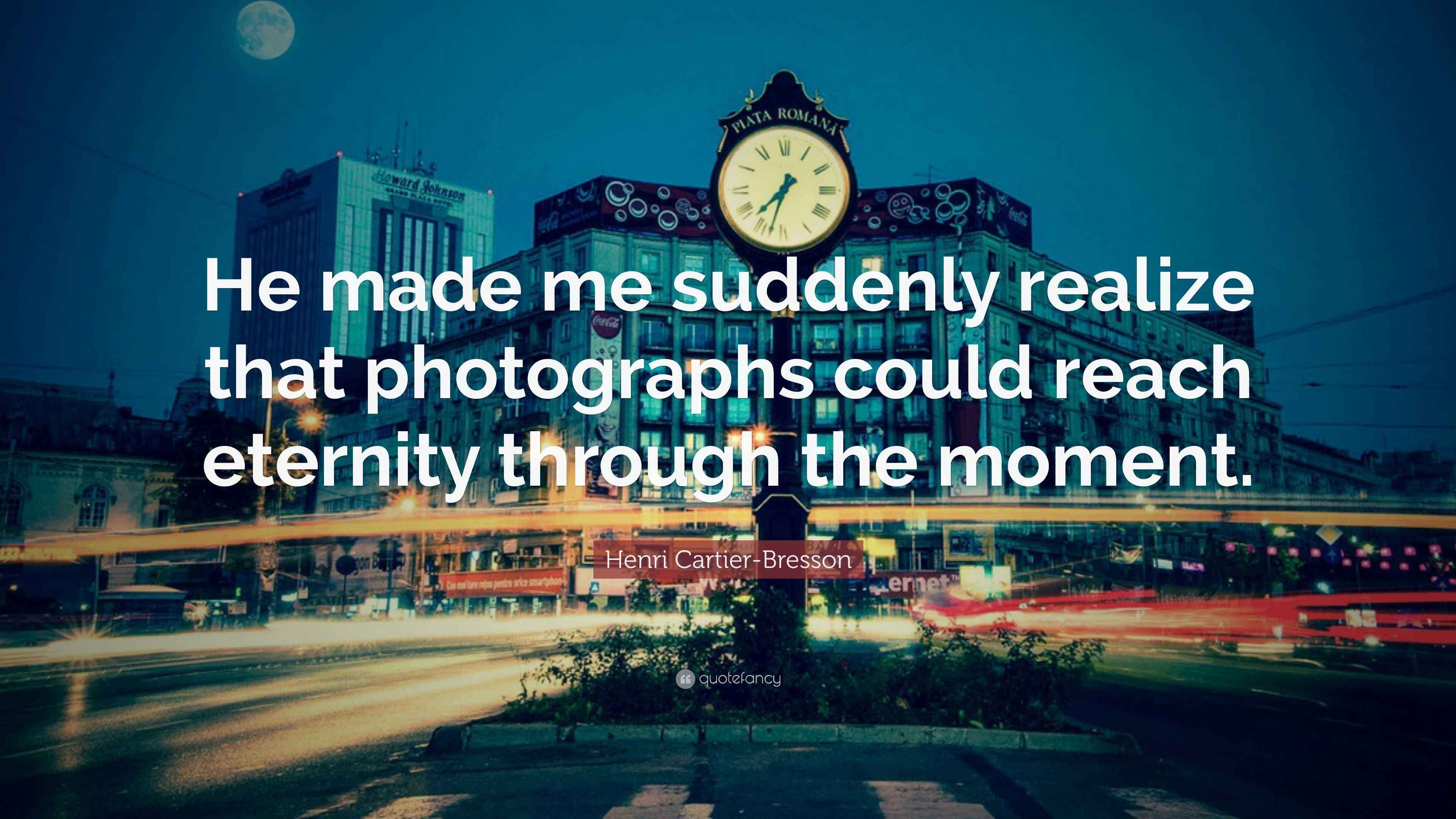 Henri Cartier-Bresson Quote: “He made me suddenly realize that ...