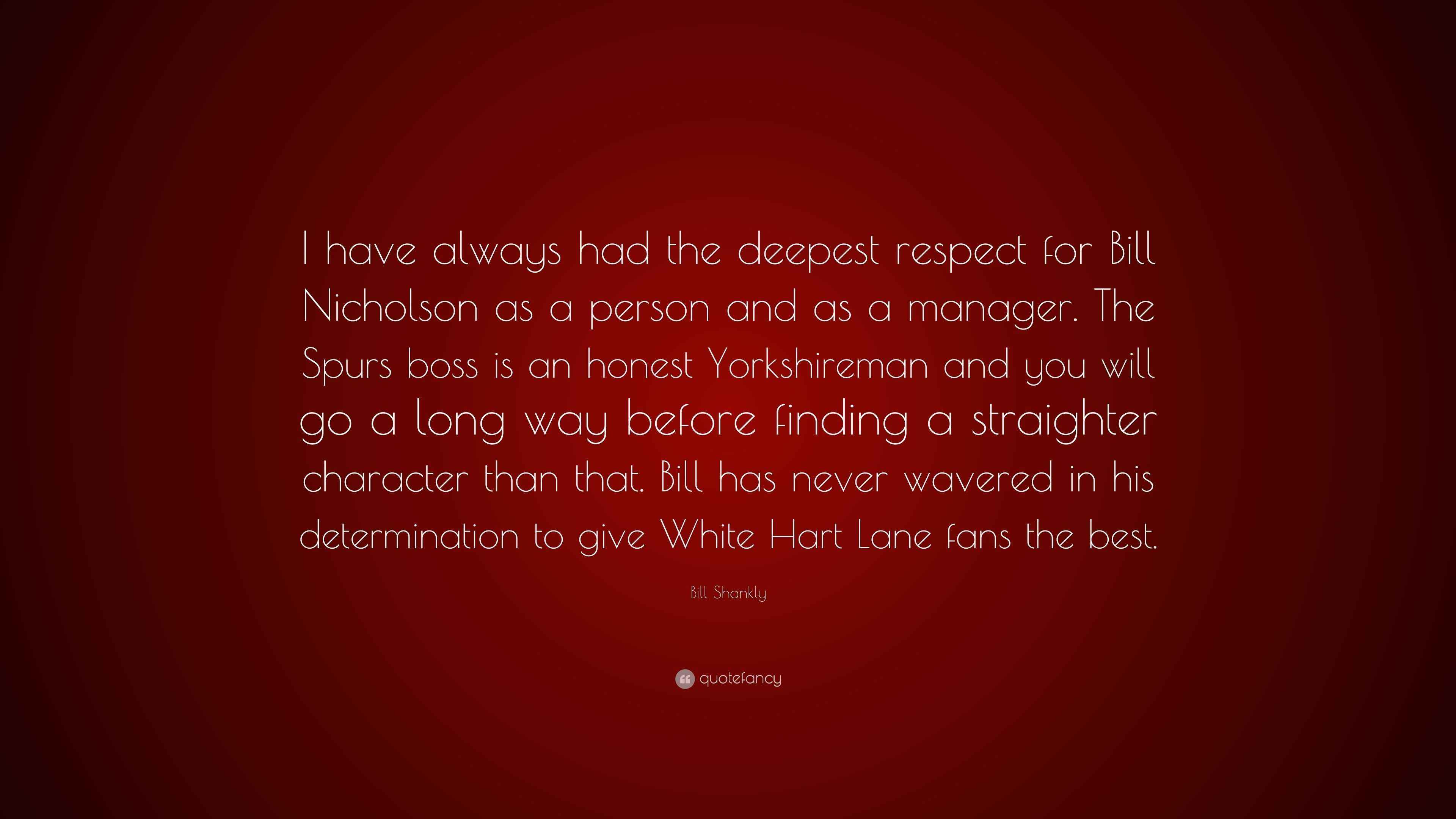 Bill Shankly Quote: “I have always had the deepest respect for Bill ...