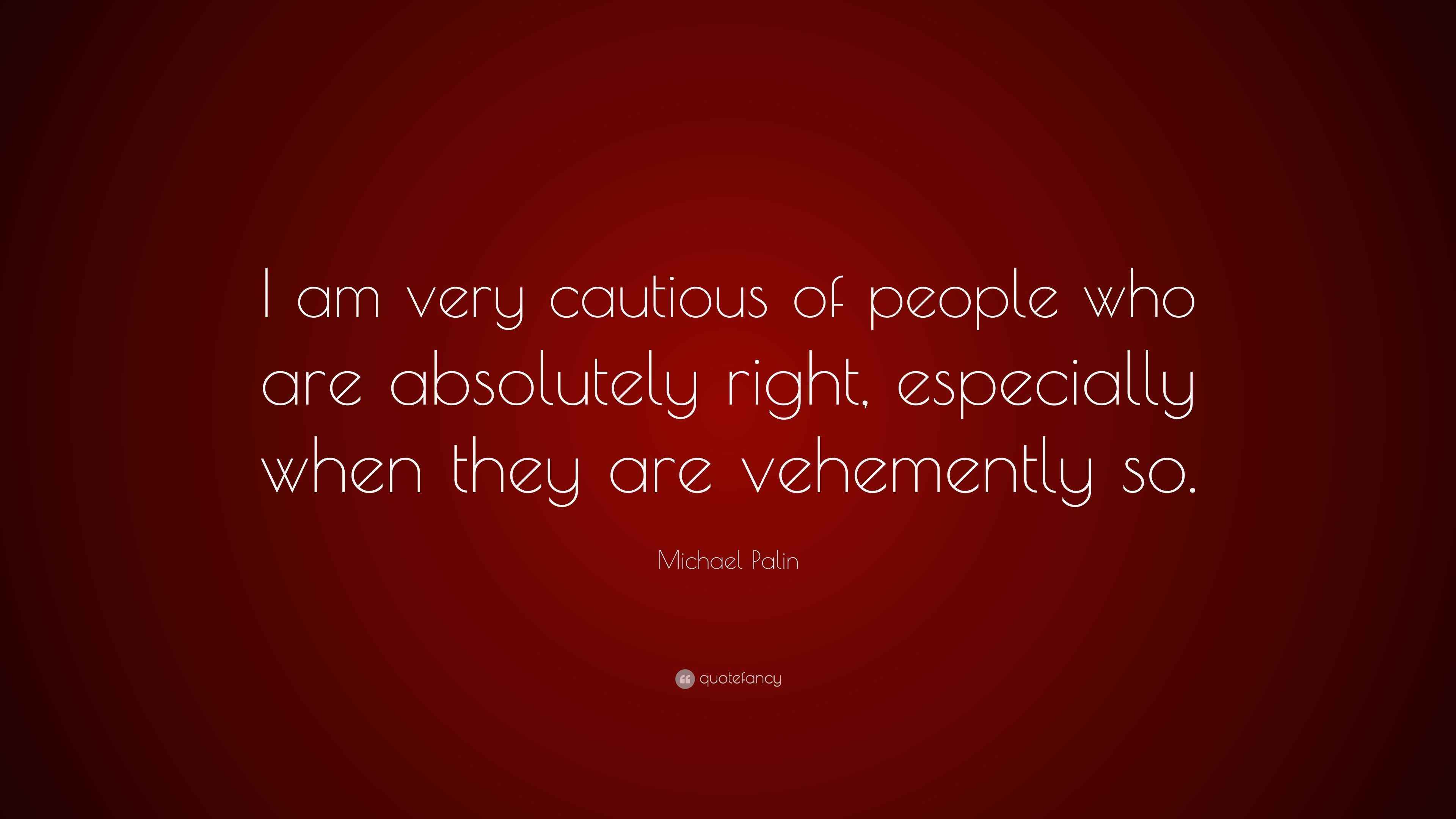 Michael Palin Quote: “I am very cautious of people who are absolutely ...