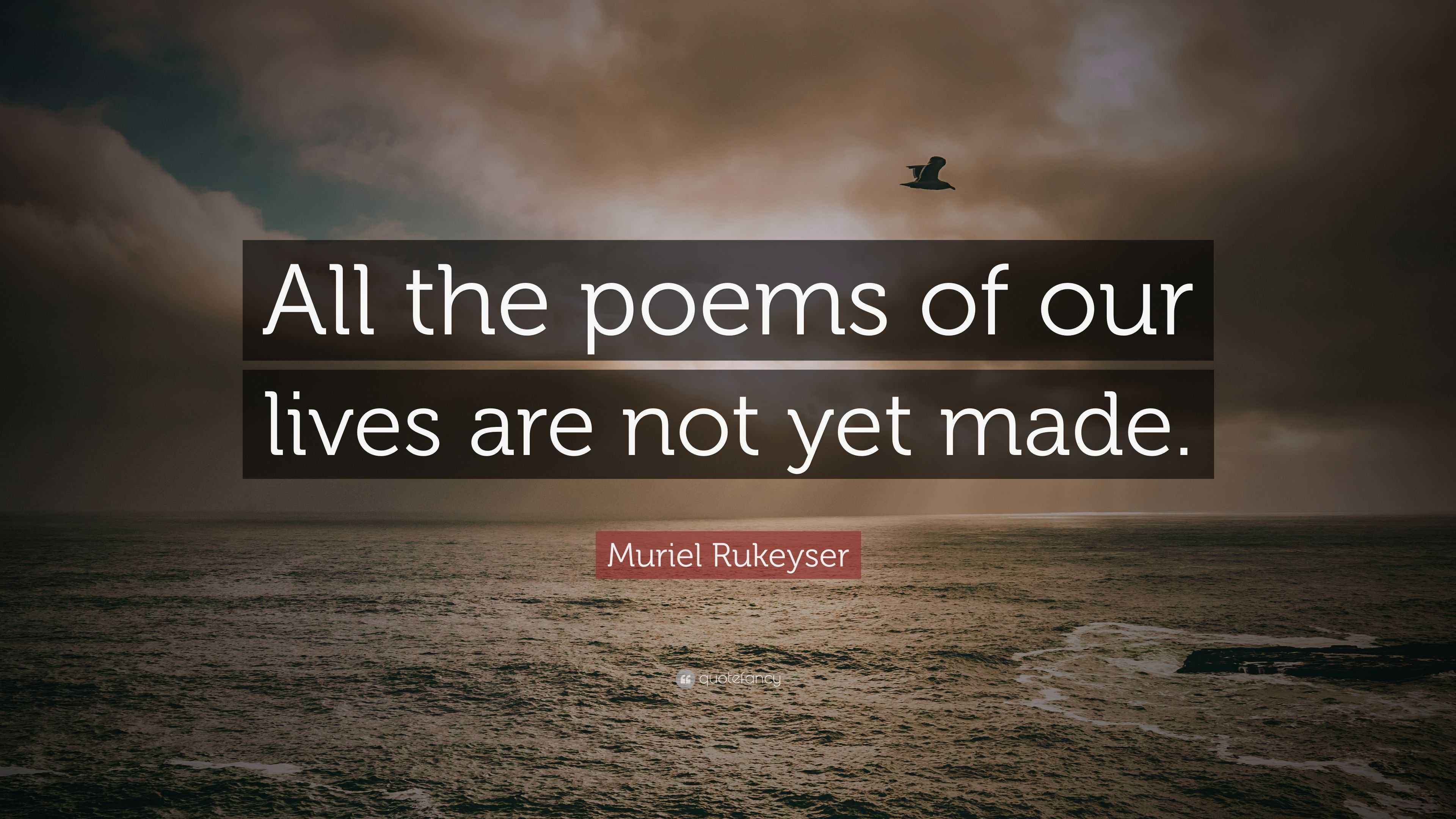 Muriel Rukeyser Quote: “All the poems of our lives are not yet made.”