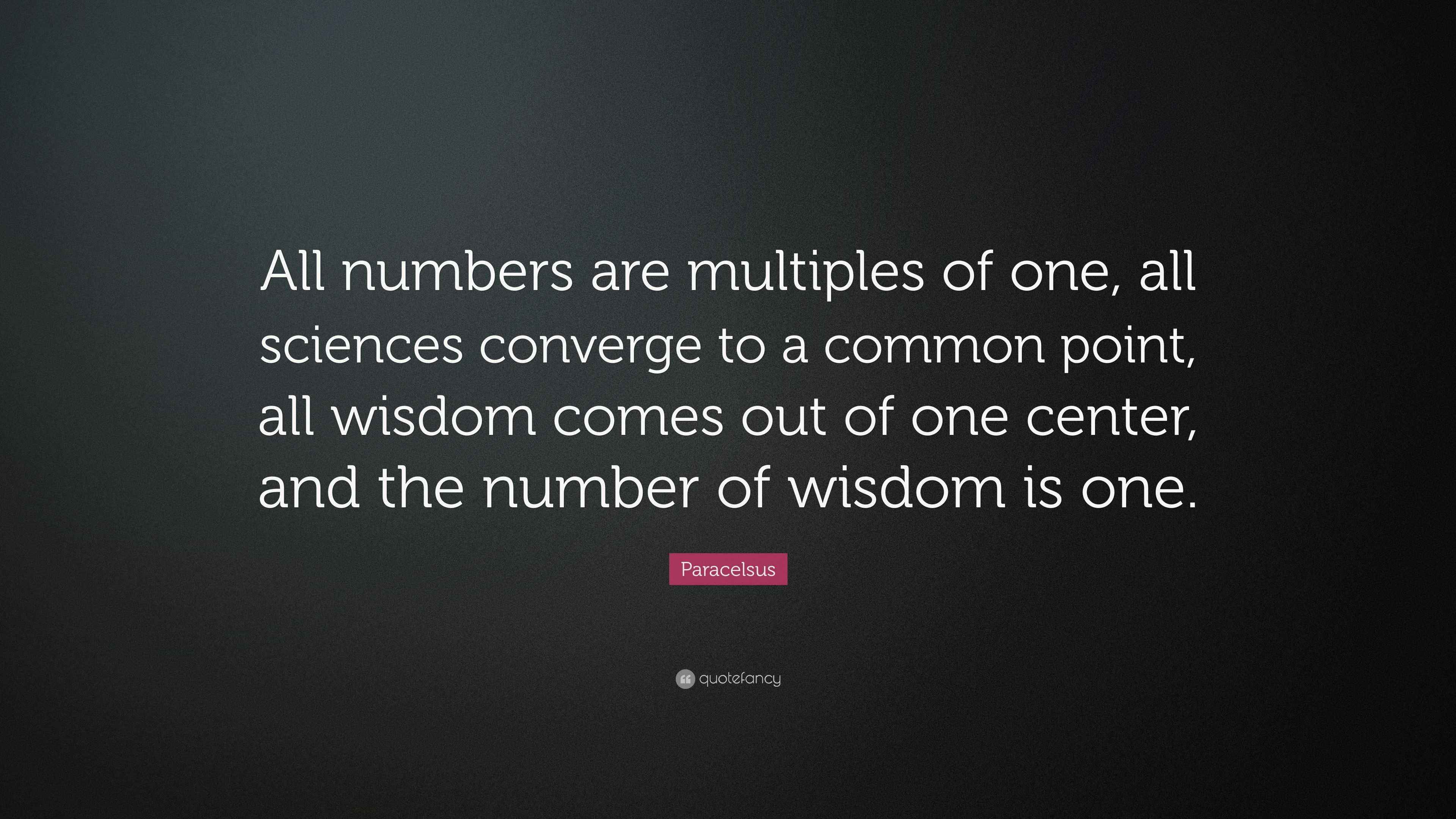 Paracelsus Quote: “All numbers are multiples of one, all sciences ...