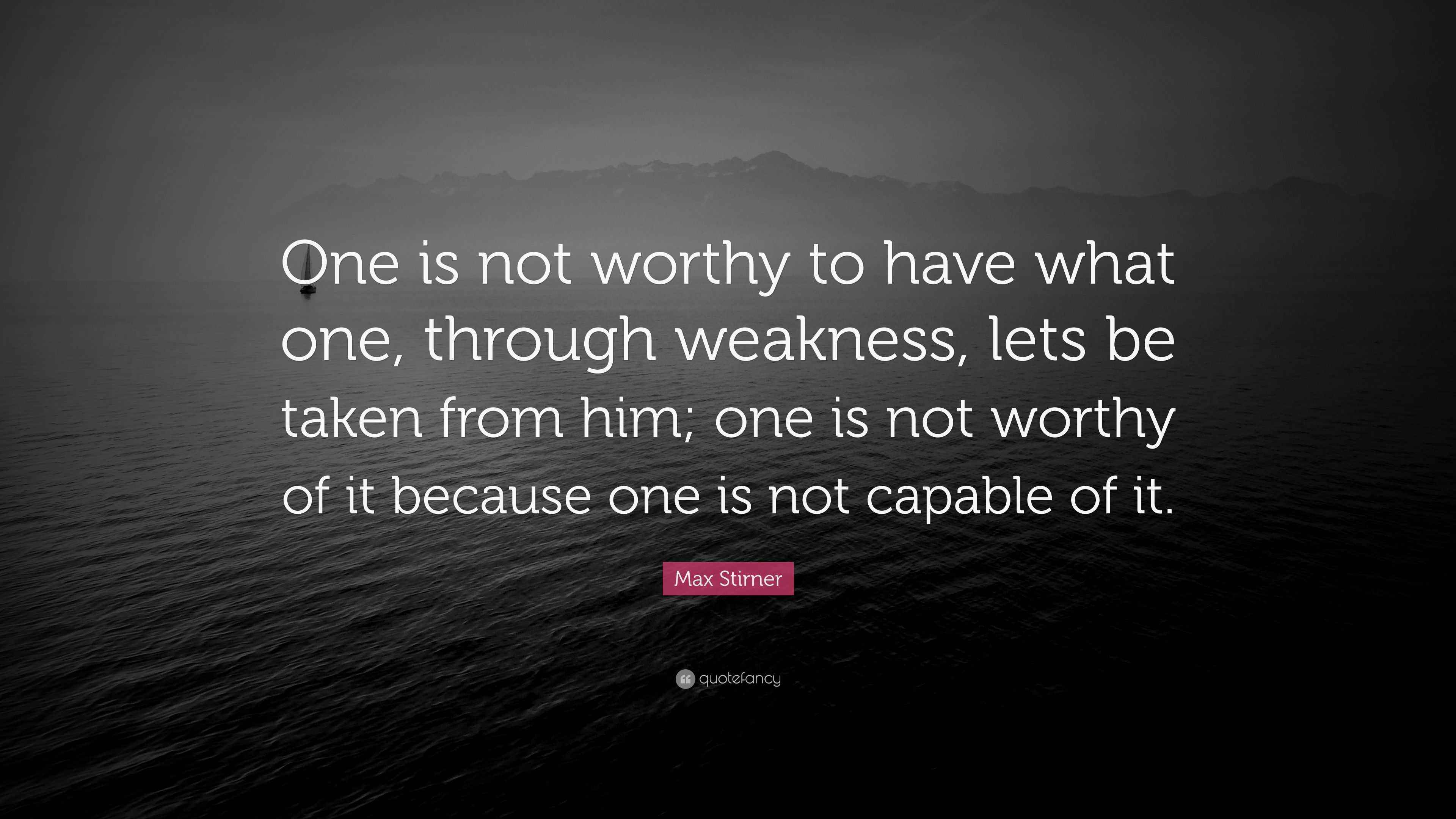 Max Stirner Quote: “One is not worthy to have what one, through ...