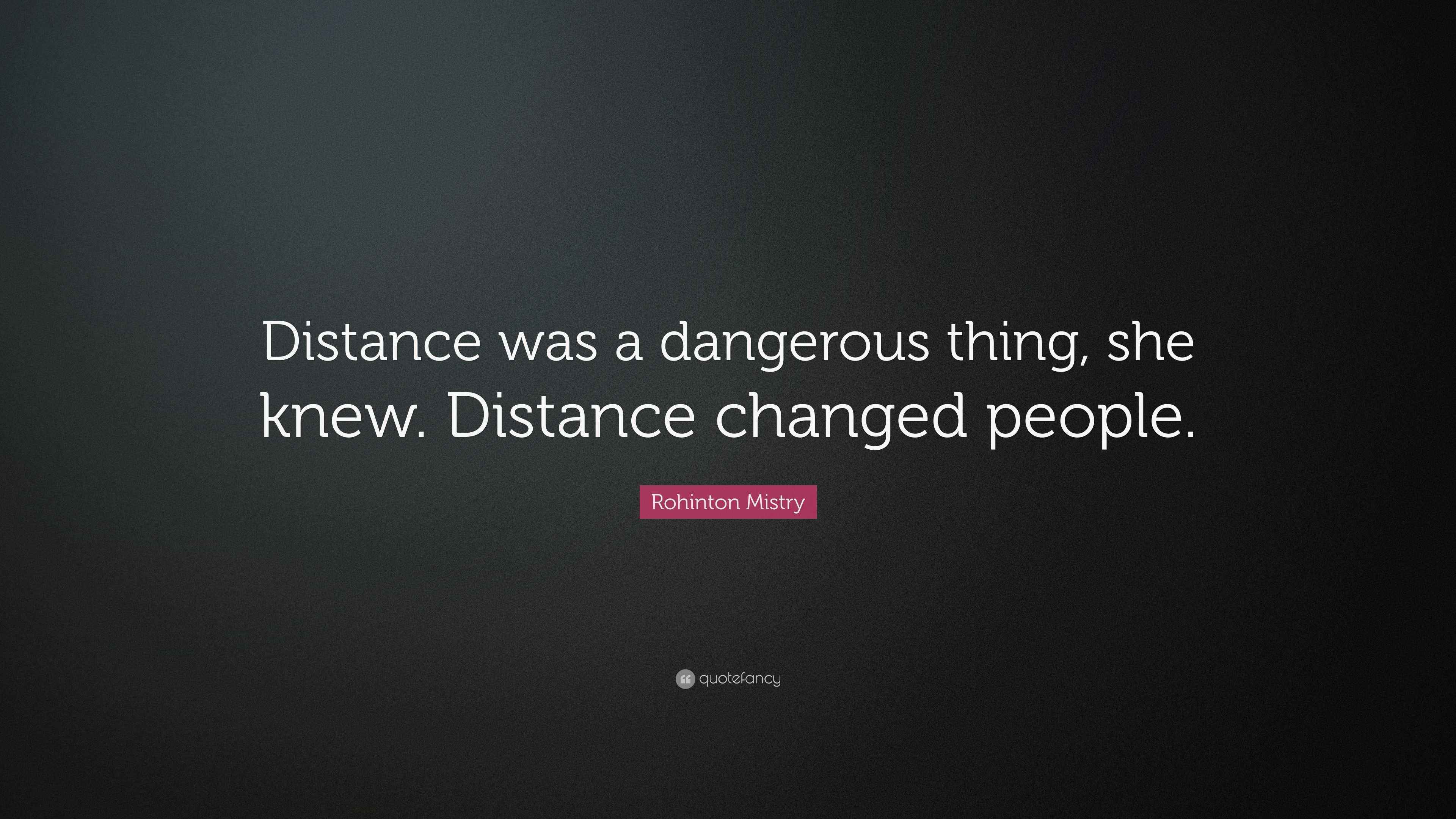 Rohinton Mistry Quote: “Distance was a dangerous thing, she knew ...