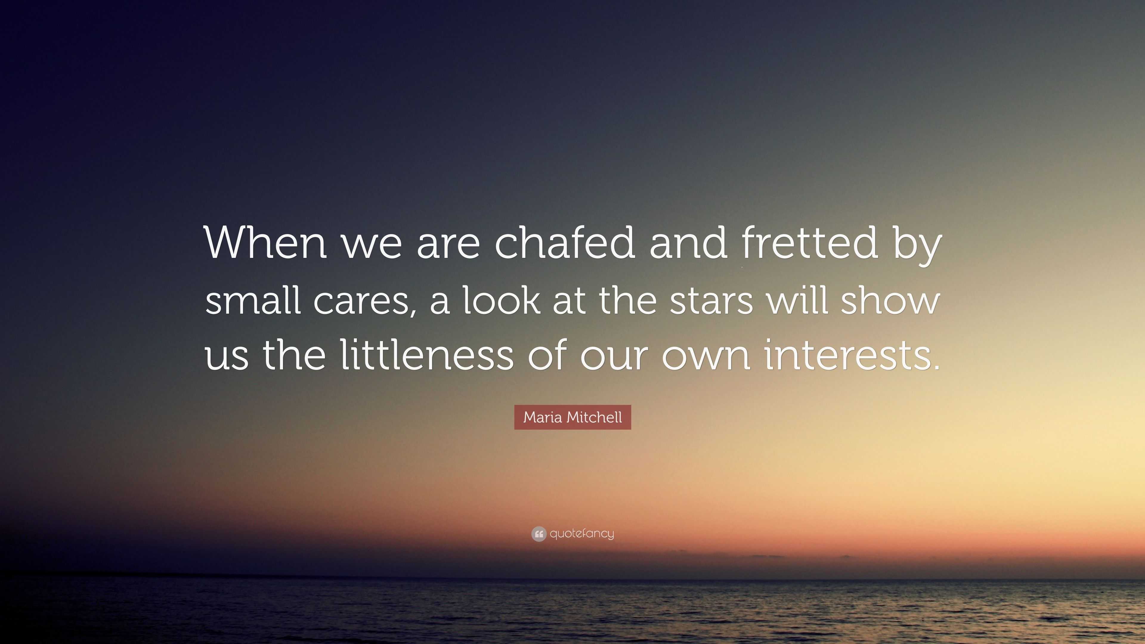 Maria Mitchell Quote: “When we are chafed and fretted by small cares, a ...
