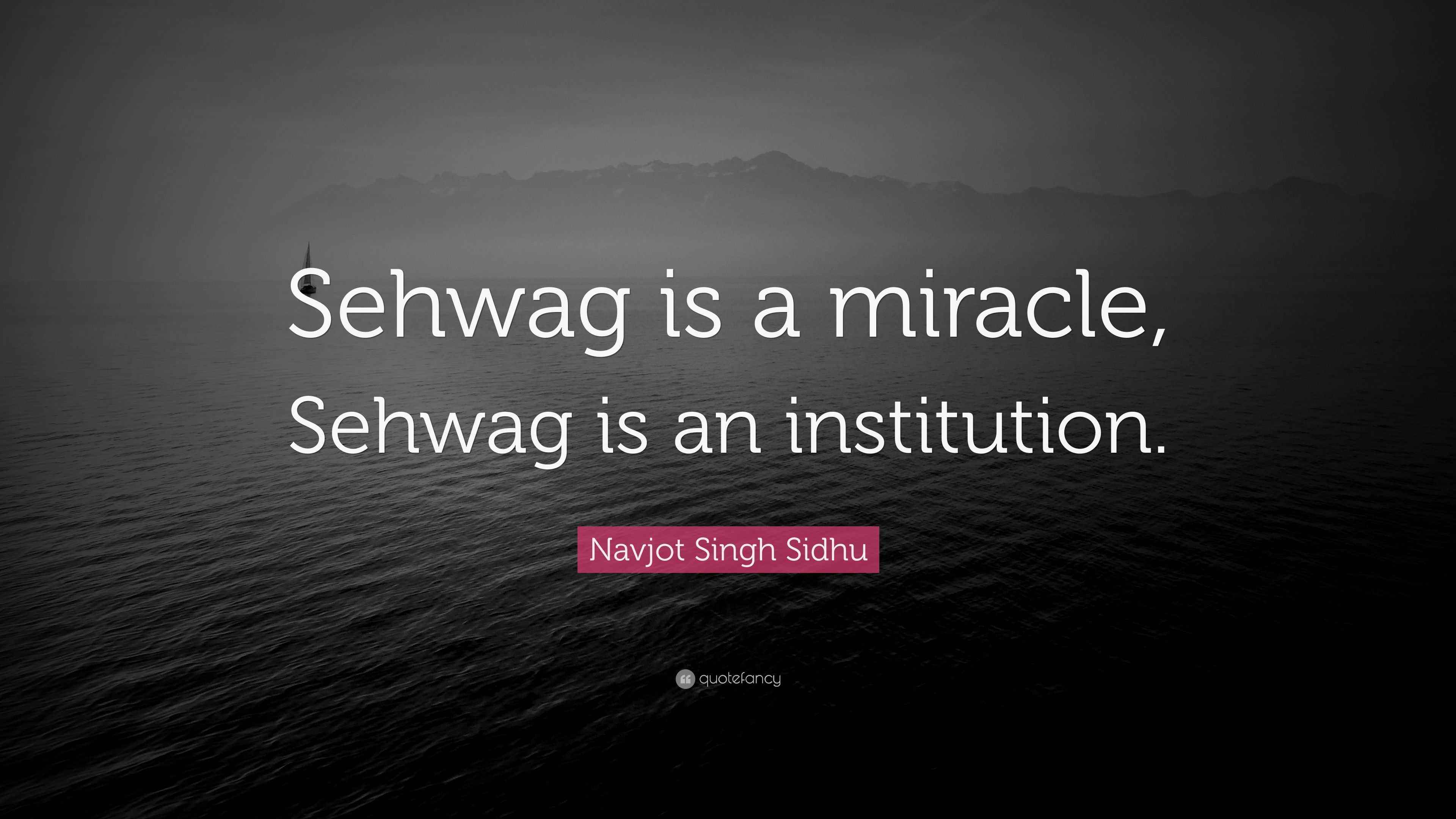 Navjot Singh Sidhu Quote: “Sehwag is a miracle, Sehwag is an institution.”