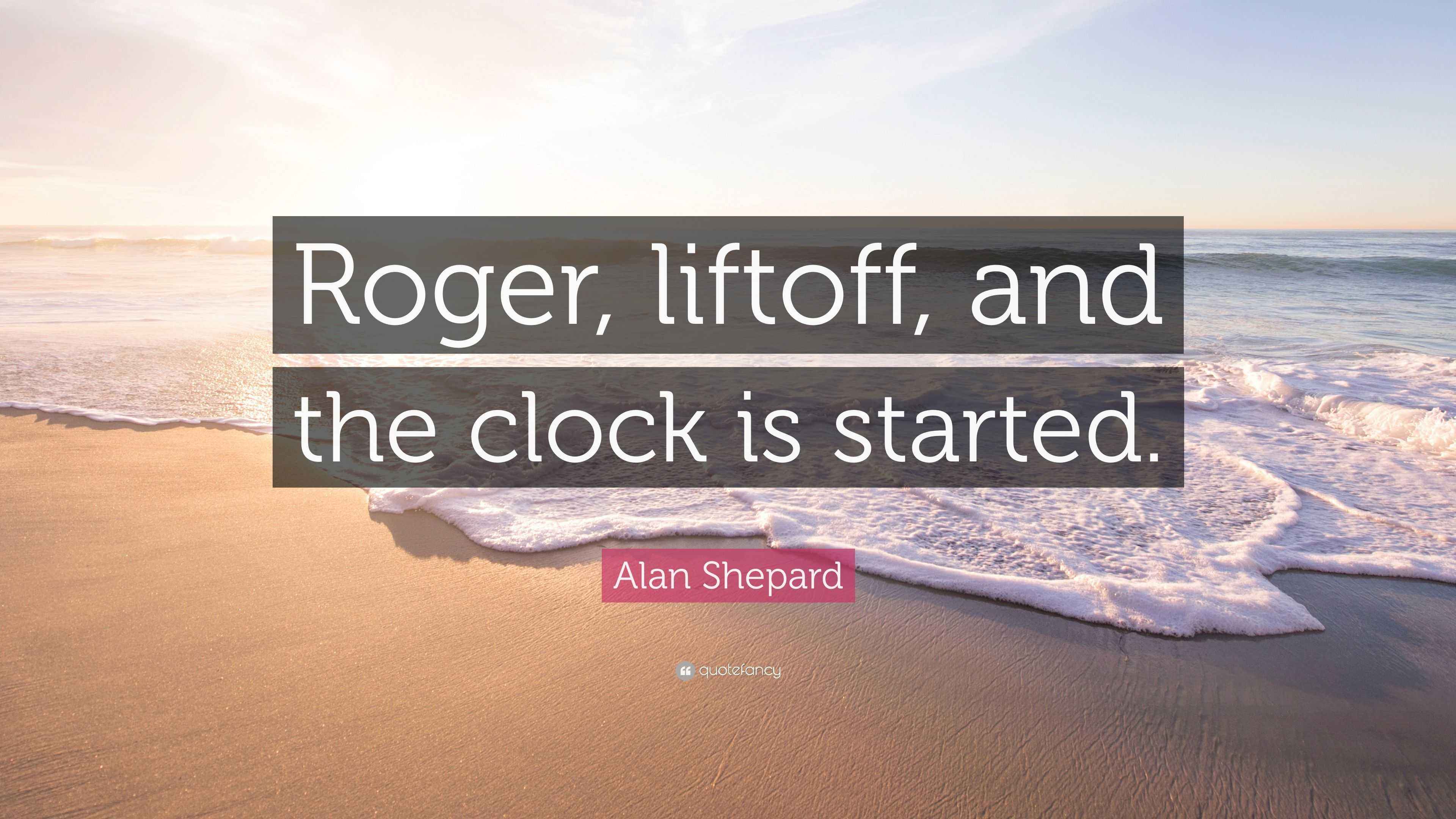 Alan Shepard Quote: “Roger, liftoff, and the clock is started.”